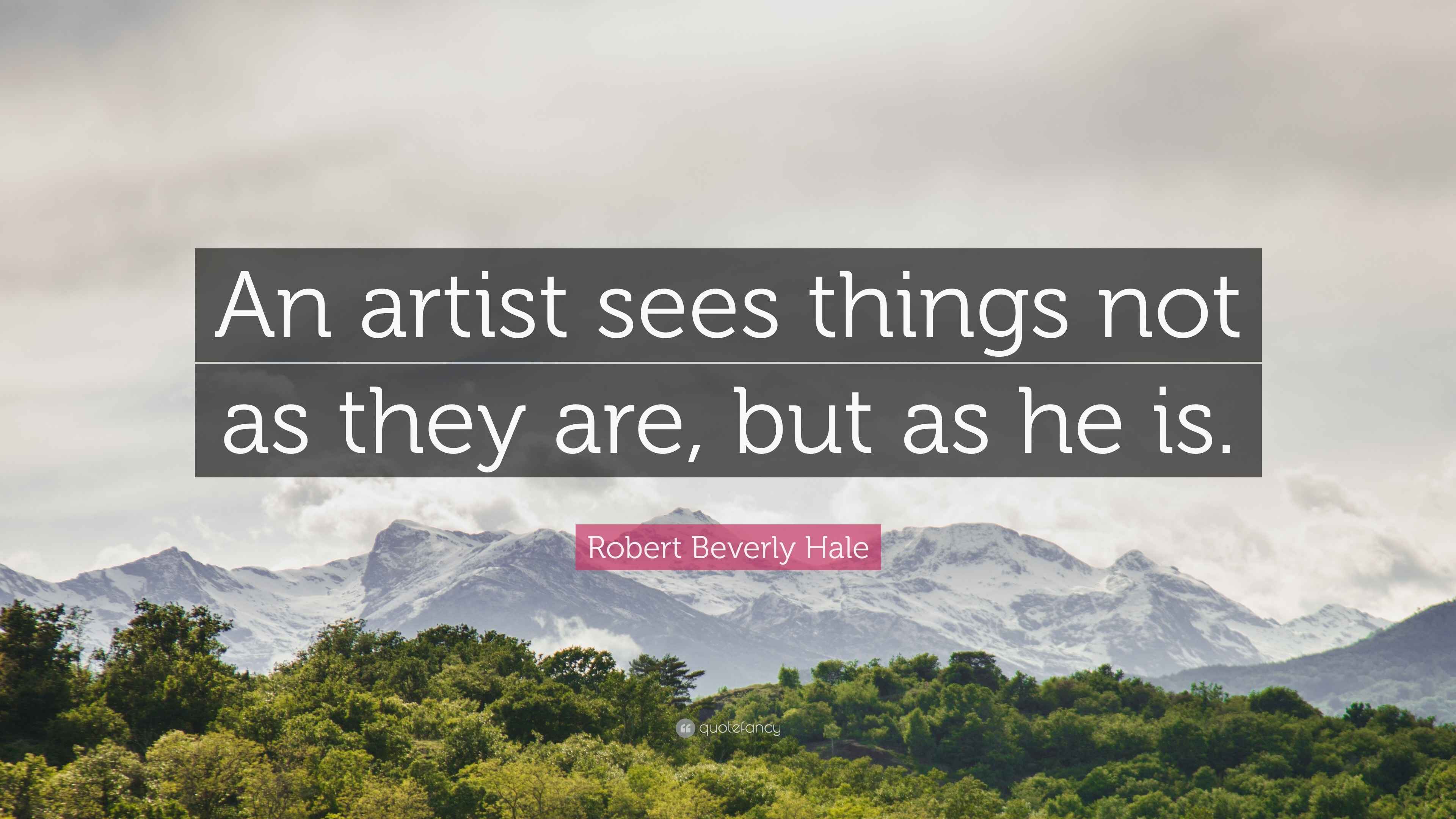 Robert Beverly Hale Quote: “An artist sees things not as they are, but ...