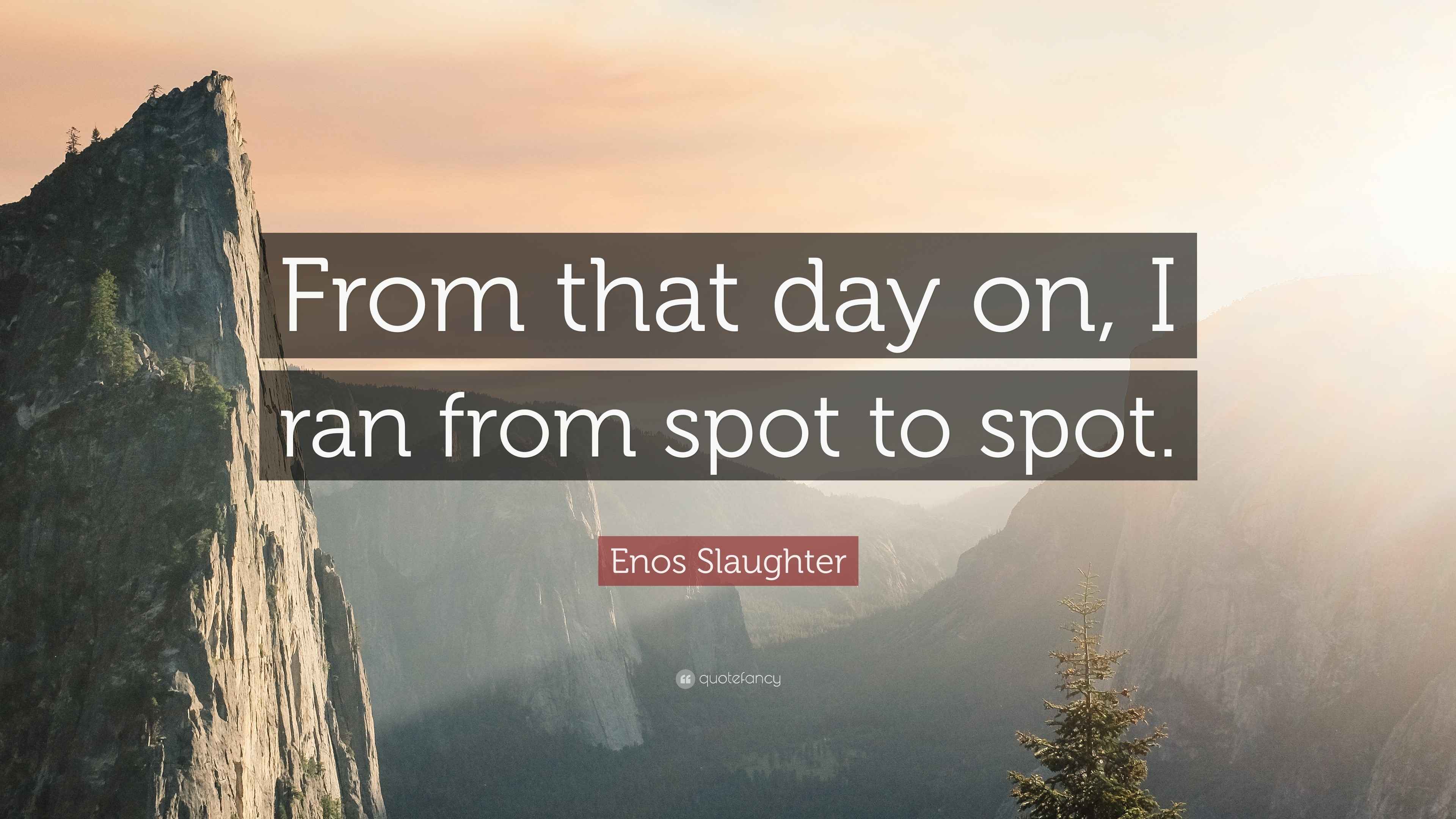 Enos Slaughter Quote: “From that day on, I ran from spot to spot.”
