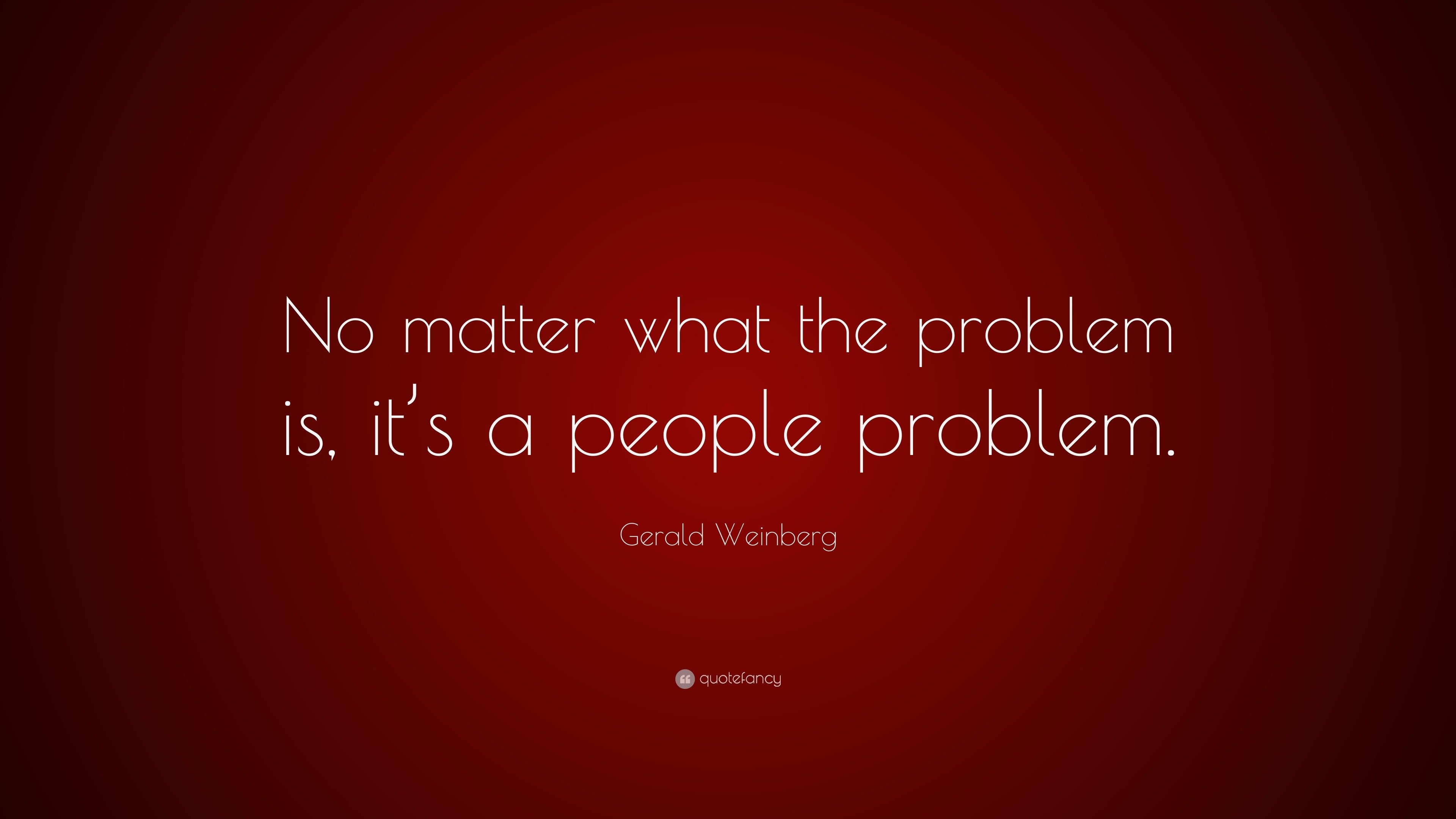 Gerald Weinberg Quote: “No matter what the problem is, it’s a people ...