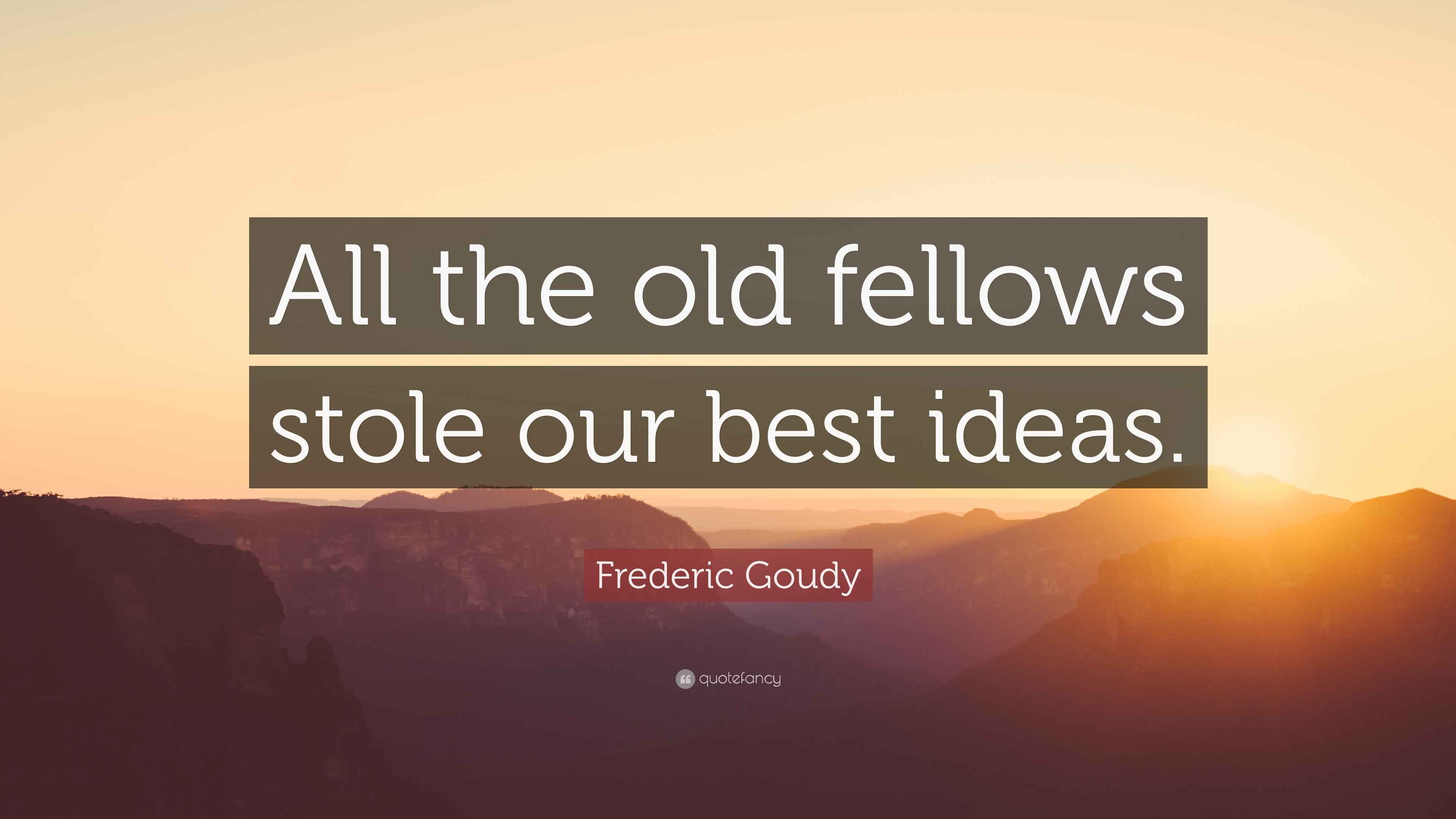 Frederic Goudy Quote: “All the old fellows stole our best ideas.”