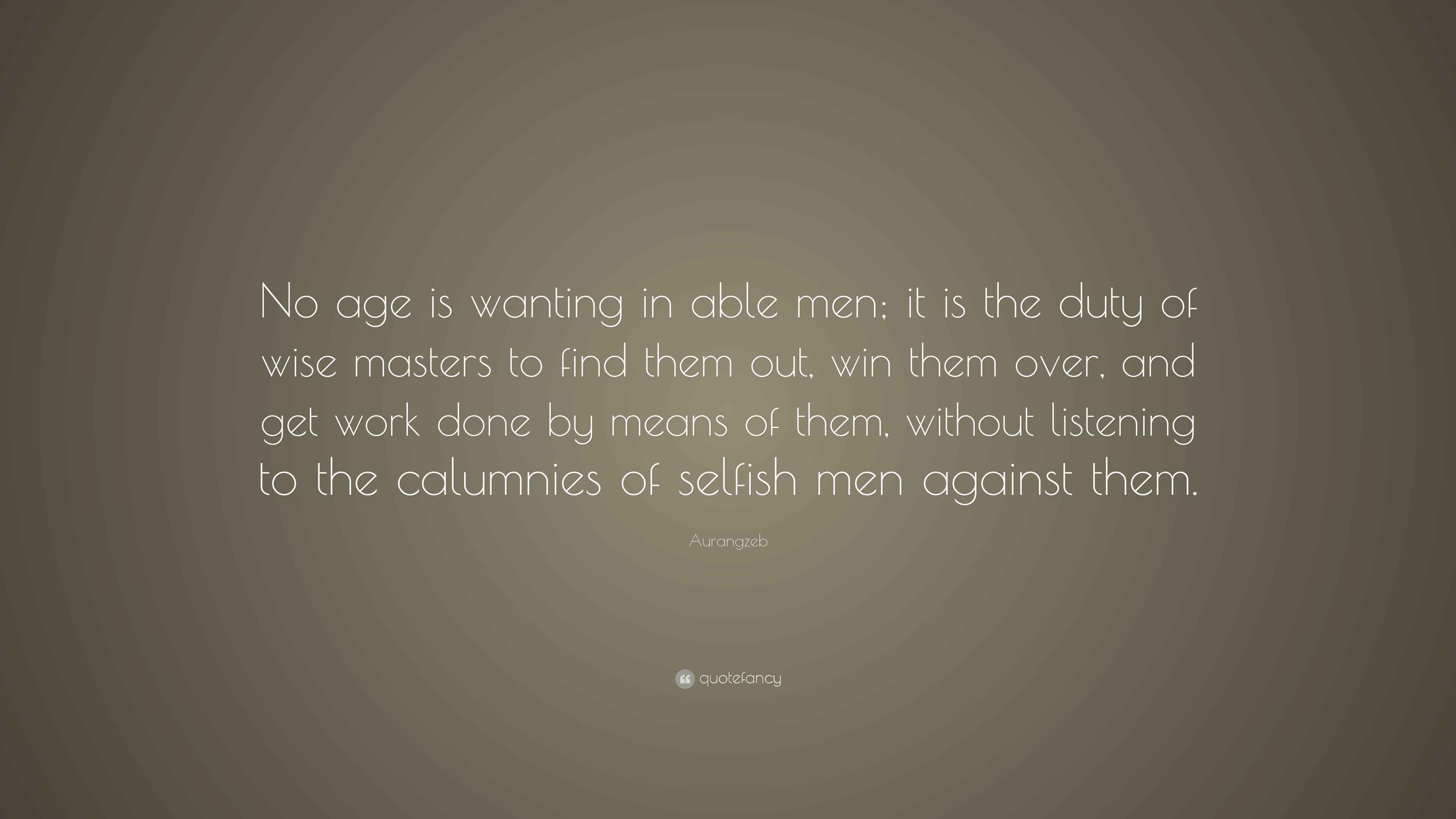 Aurangzeb Quote: “No age is wanting in able men; it is the duty of wise ...