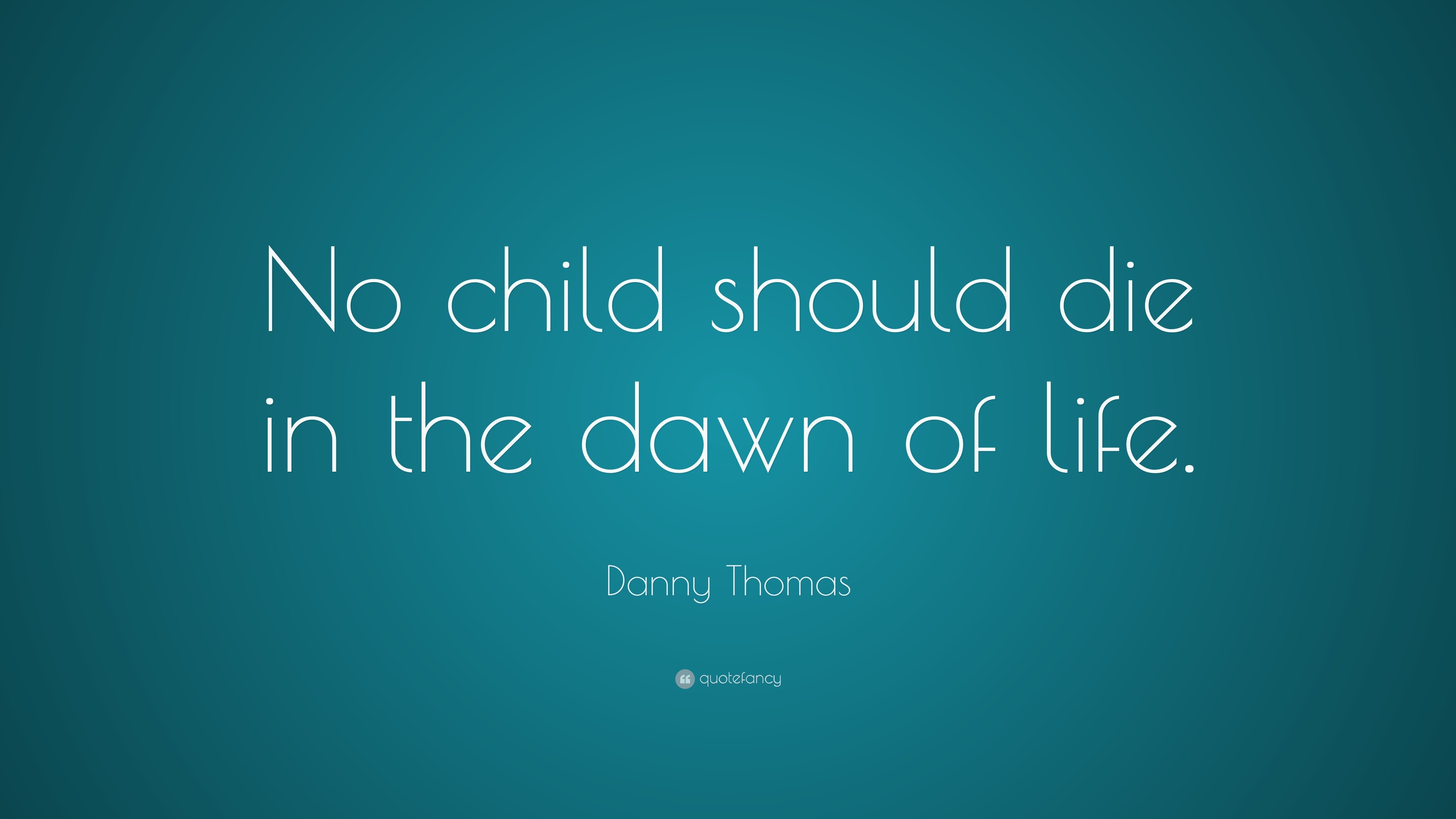 Danny Thomas Quote: “No child should die in the dawn of life.”