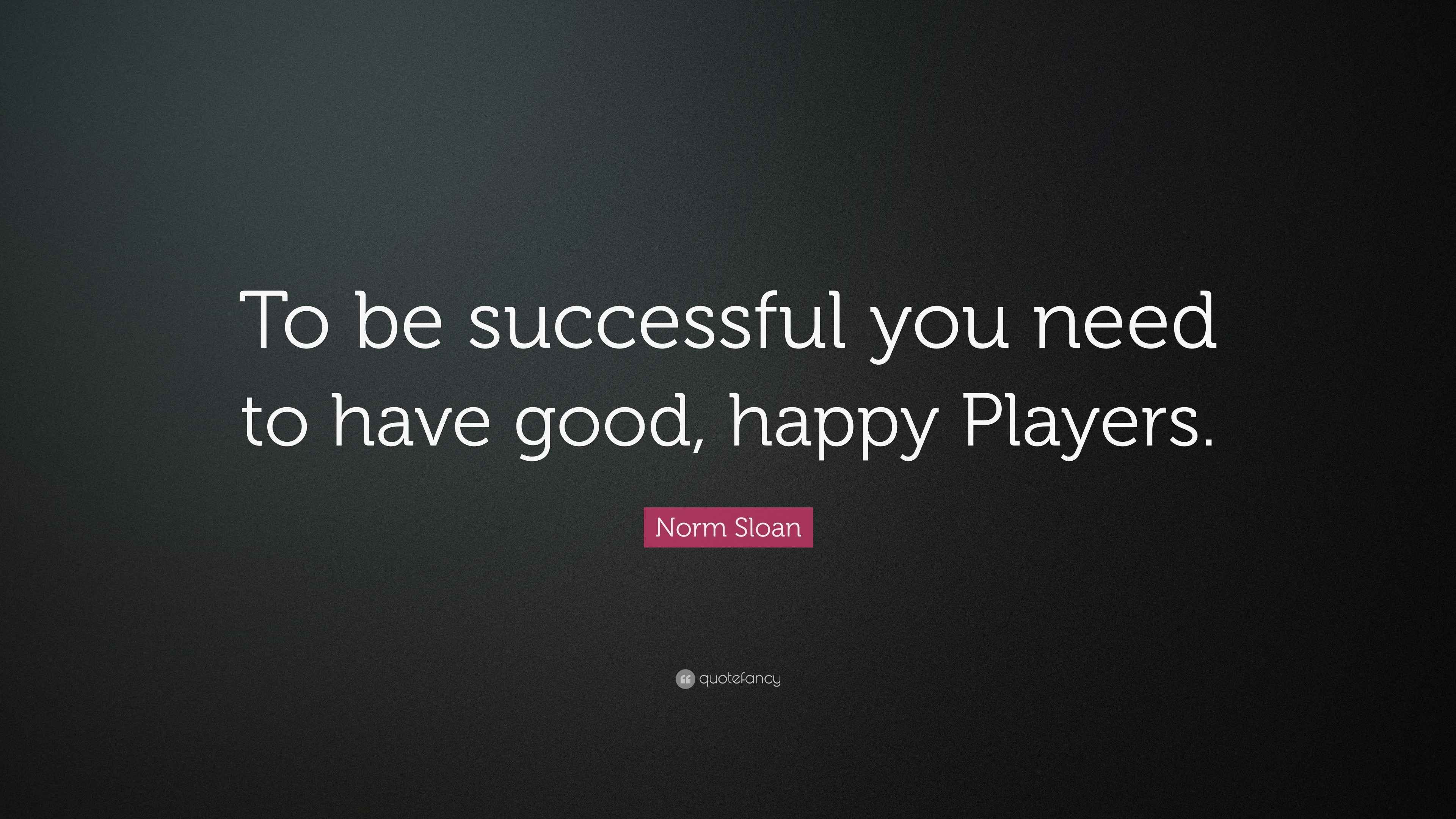 Norm Sloan Quote: “To be successful you need to have good, happy Players.”