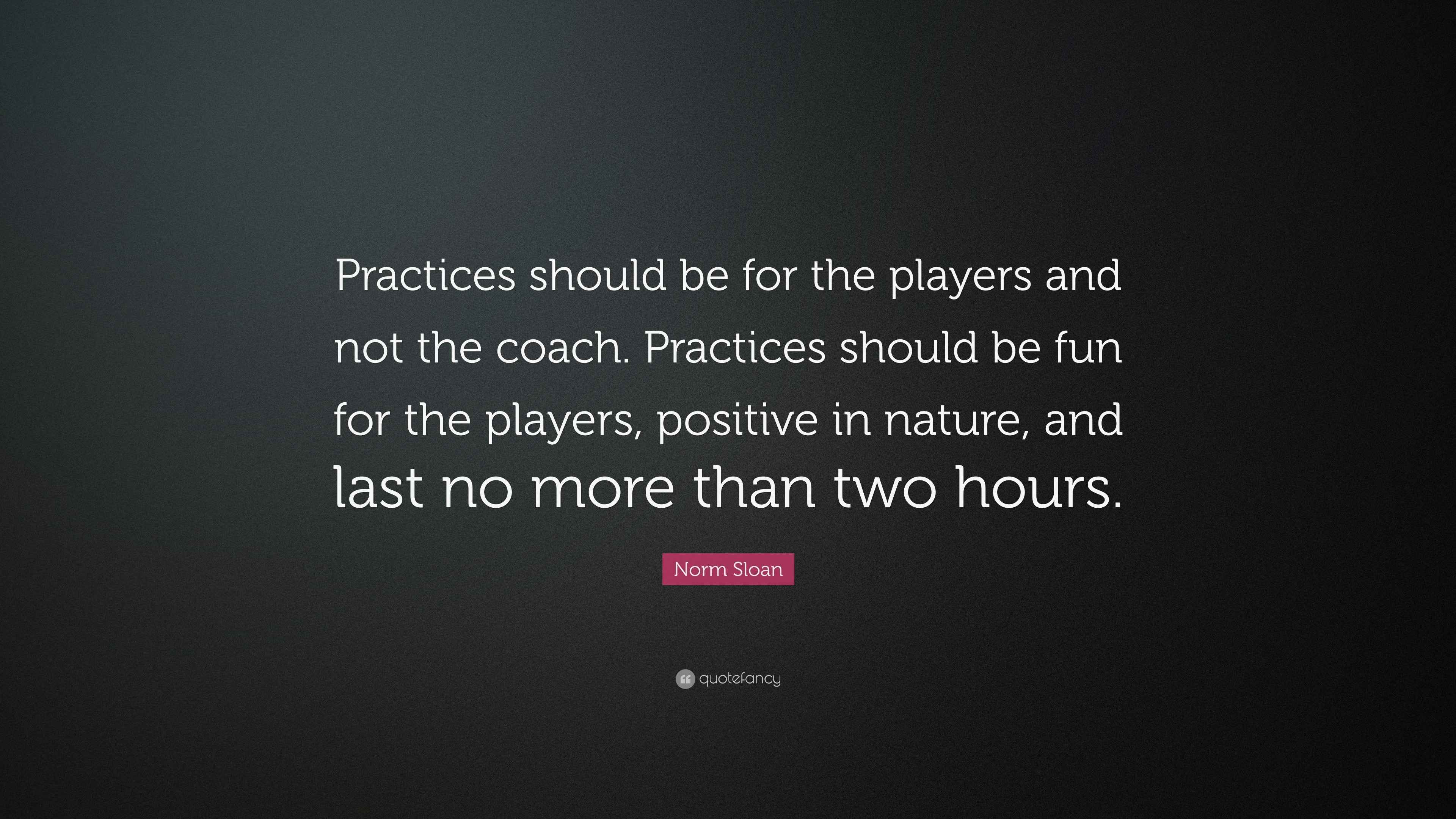 Norm Sloan Quote: “Practices should be for the players and not the ...