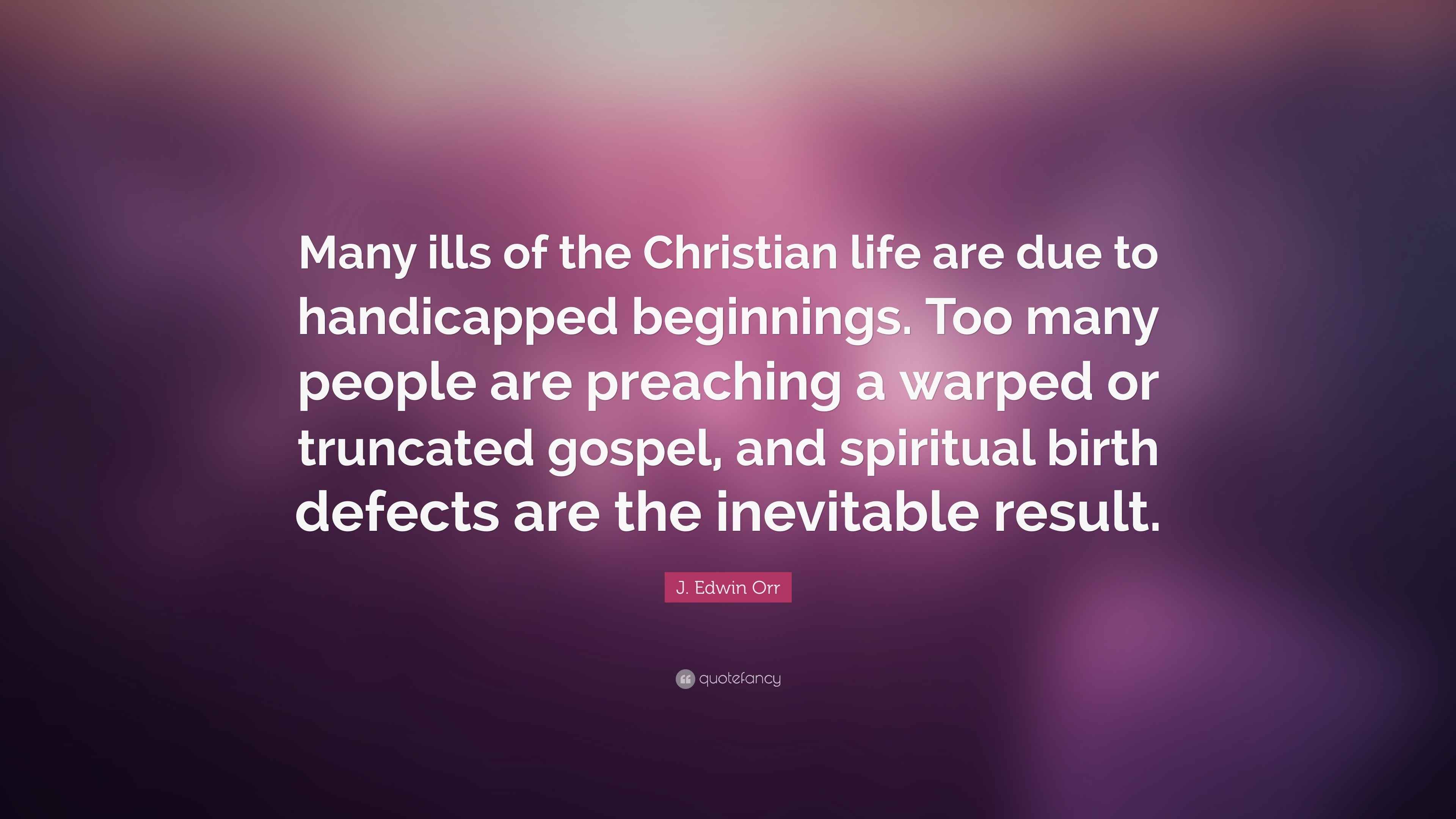 J. Edwin Orr Quote: “Many ills of the Christian life are due to ...