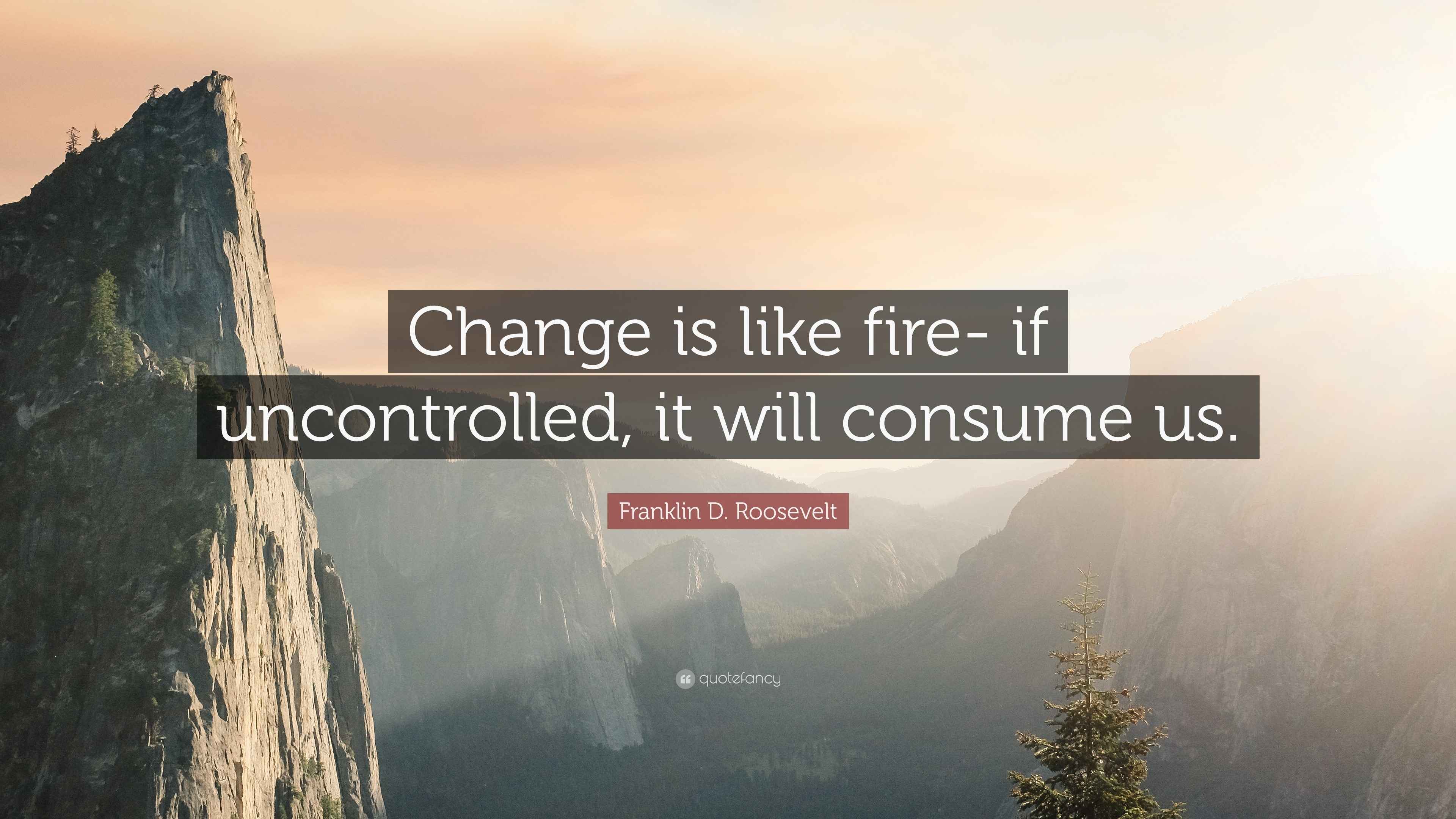 Franklin D. Roosevelt Quote: “Change is like fire- if uncontrolled, it ...
