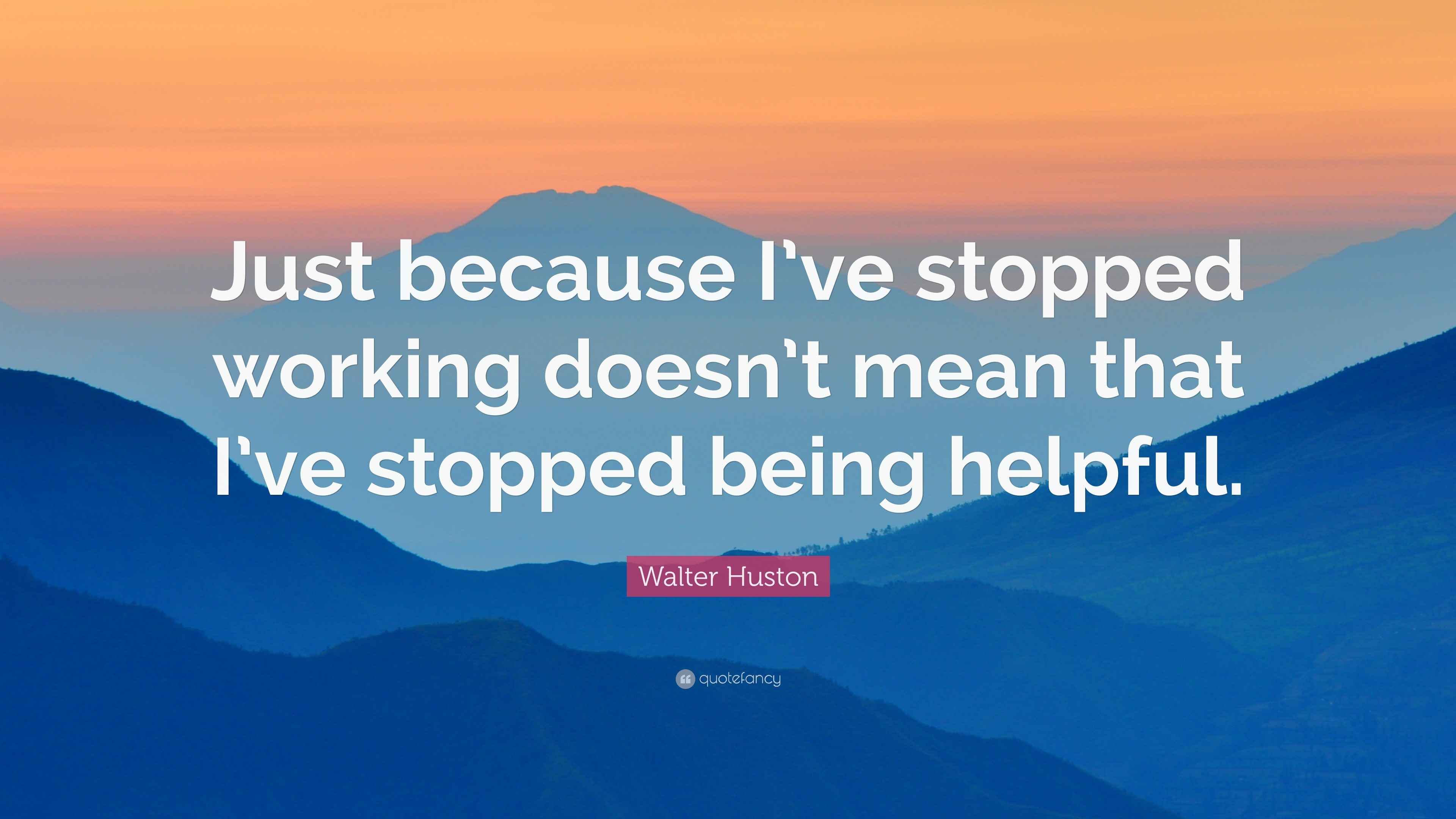 Walter Huston Quote: “Just because I’ve stopped working doesn’t mean ...