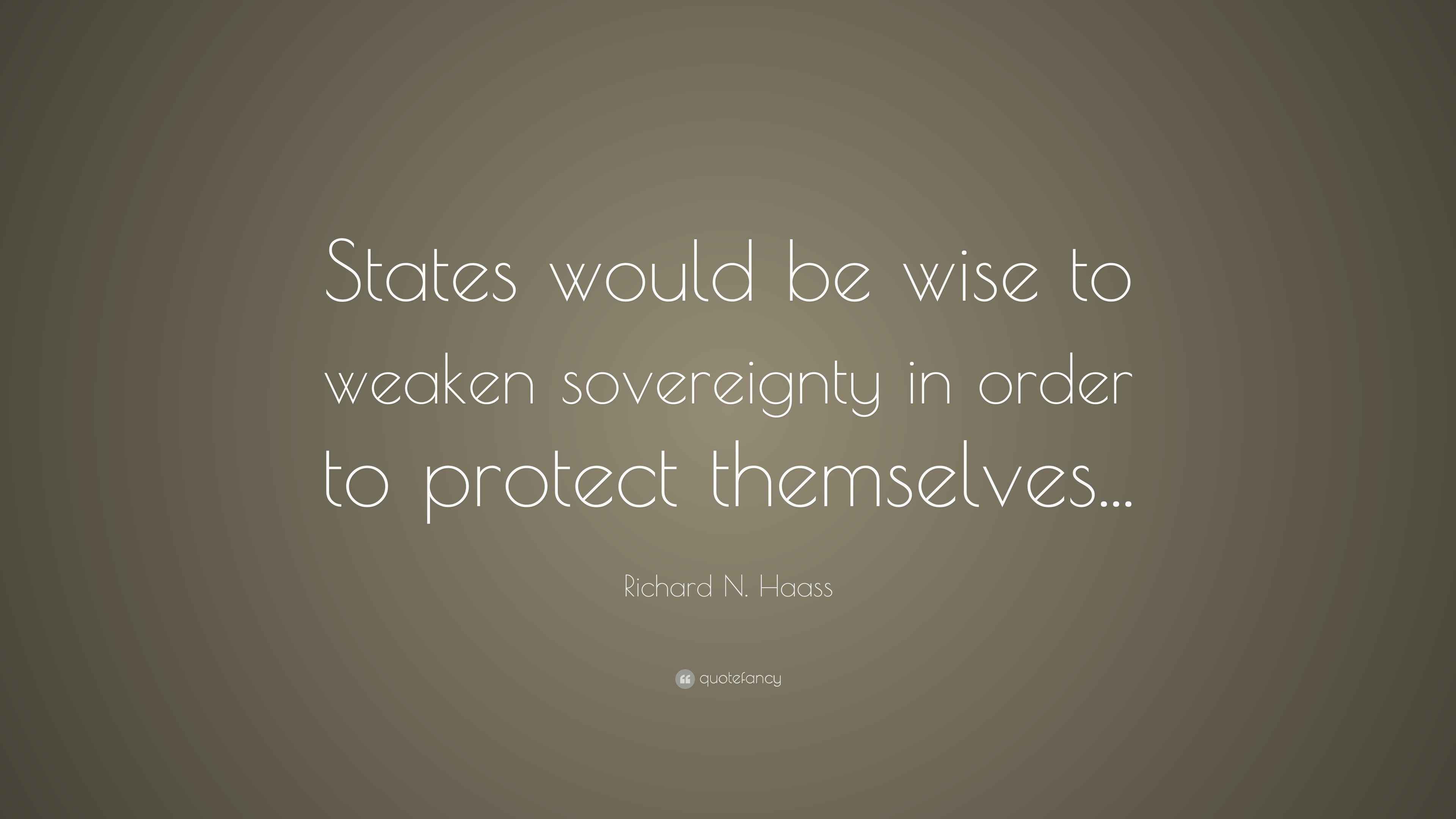 Richard N. Haass Quote: “States would be wise to weaken sovereignty in ...
