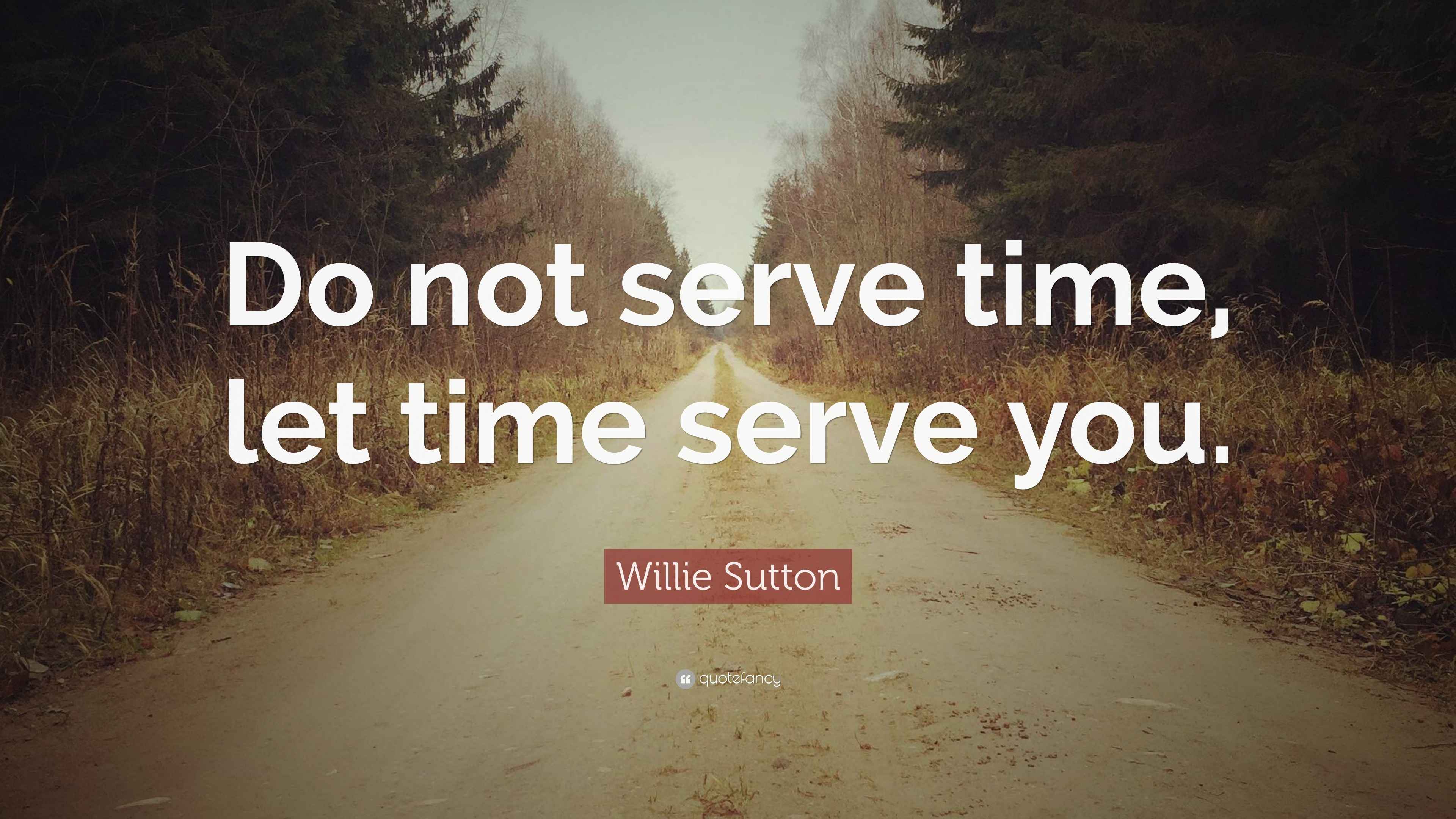 Willie Sutton Quote: “Do not serve time, let time serve you.”