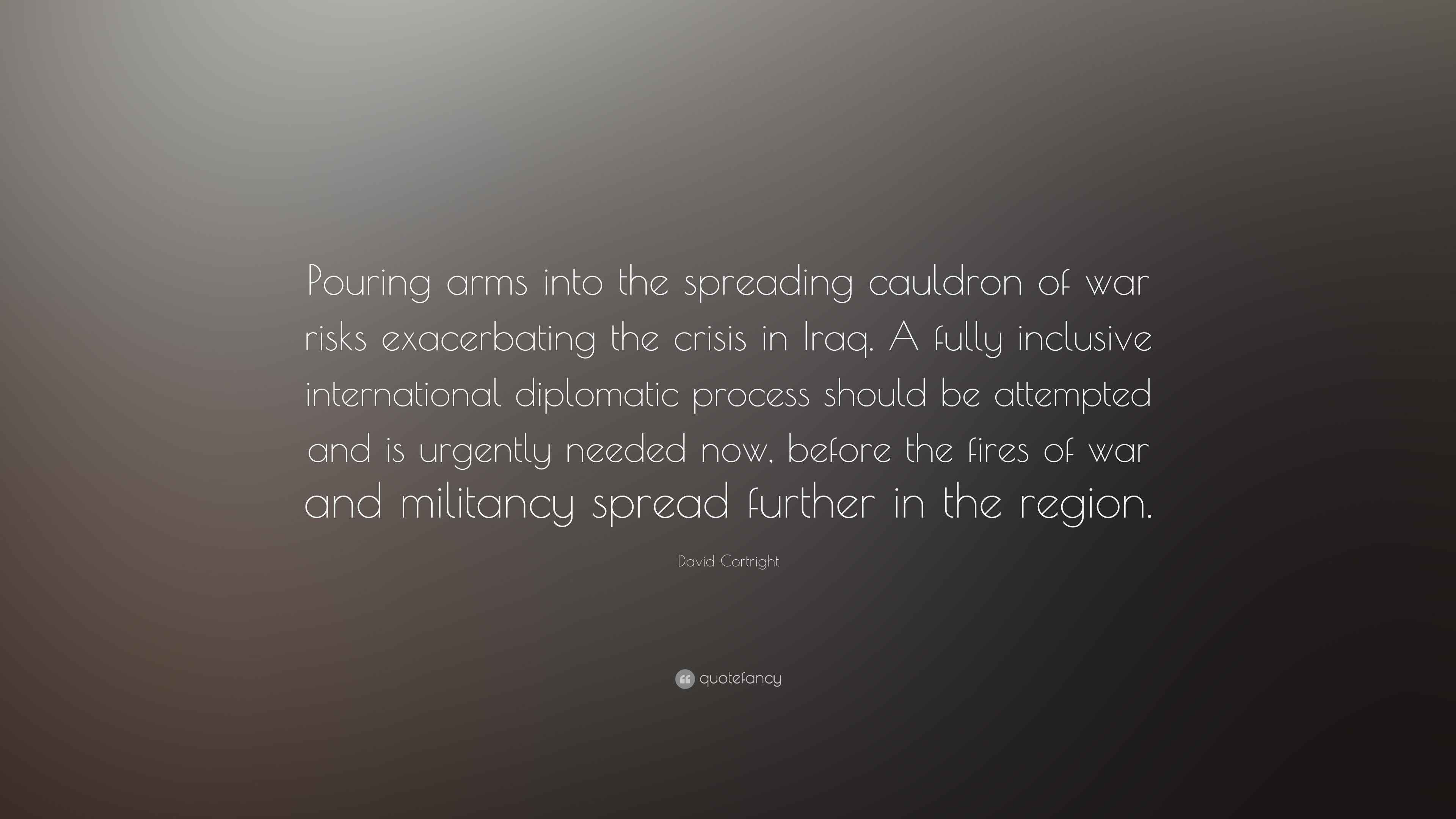 David Cortright Quote: “Pouring arms into the spreading cauldron of war ...
