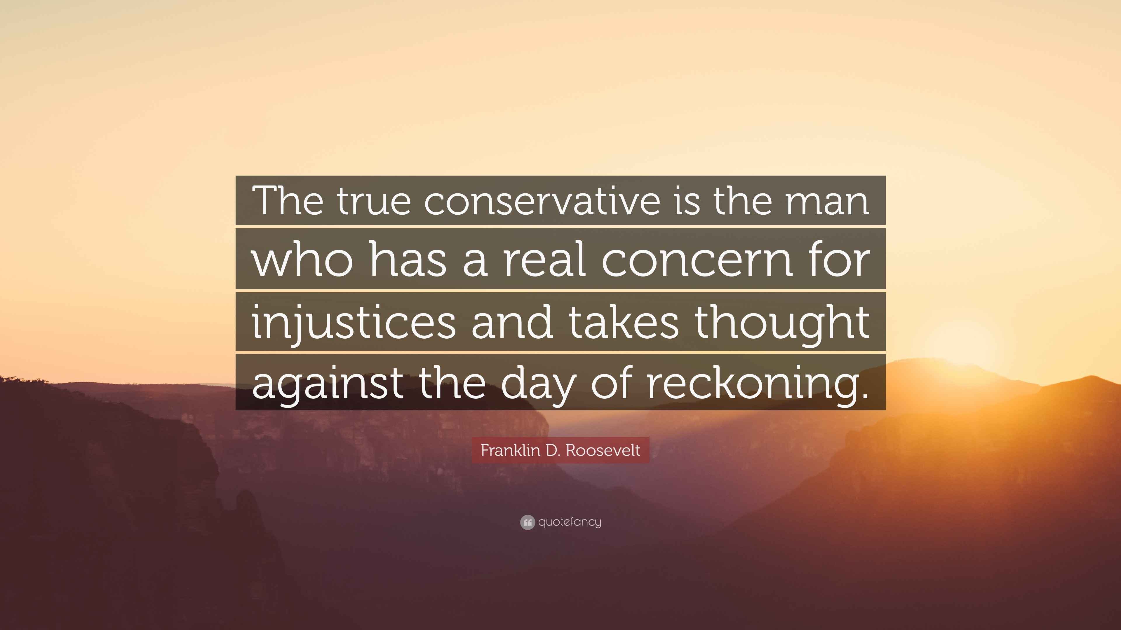Franklin D. Roosevelt Quote: “The true conservative is the man who has ...