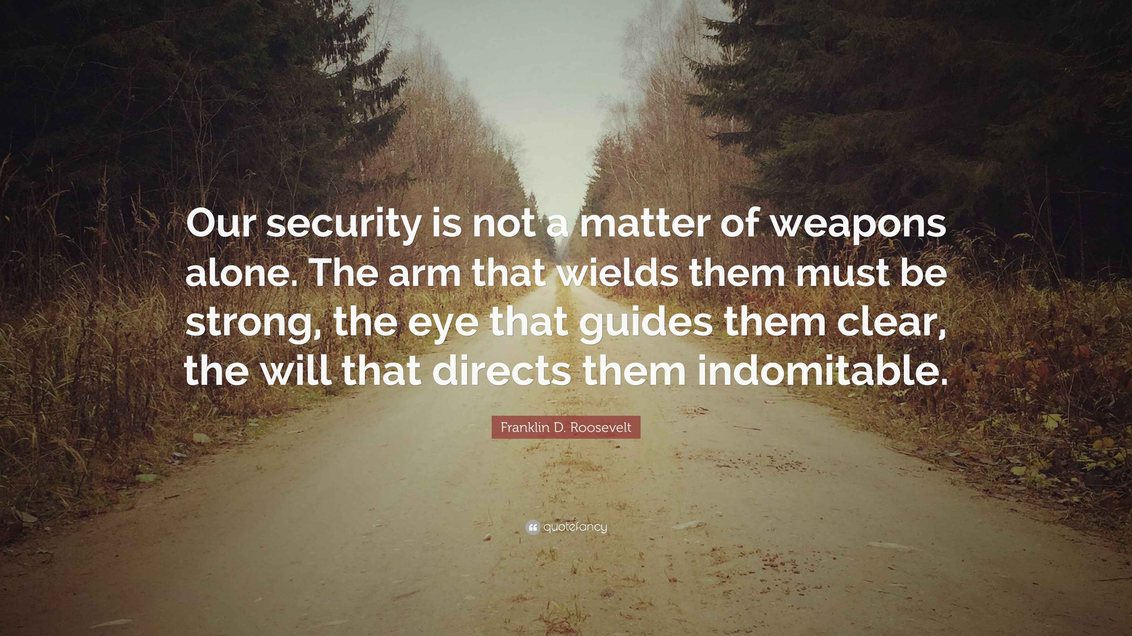 Franklin D. Roosevelt Quote: “Our security is not a matter of weapons ...