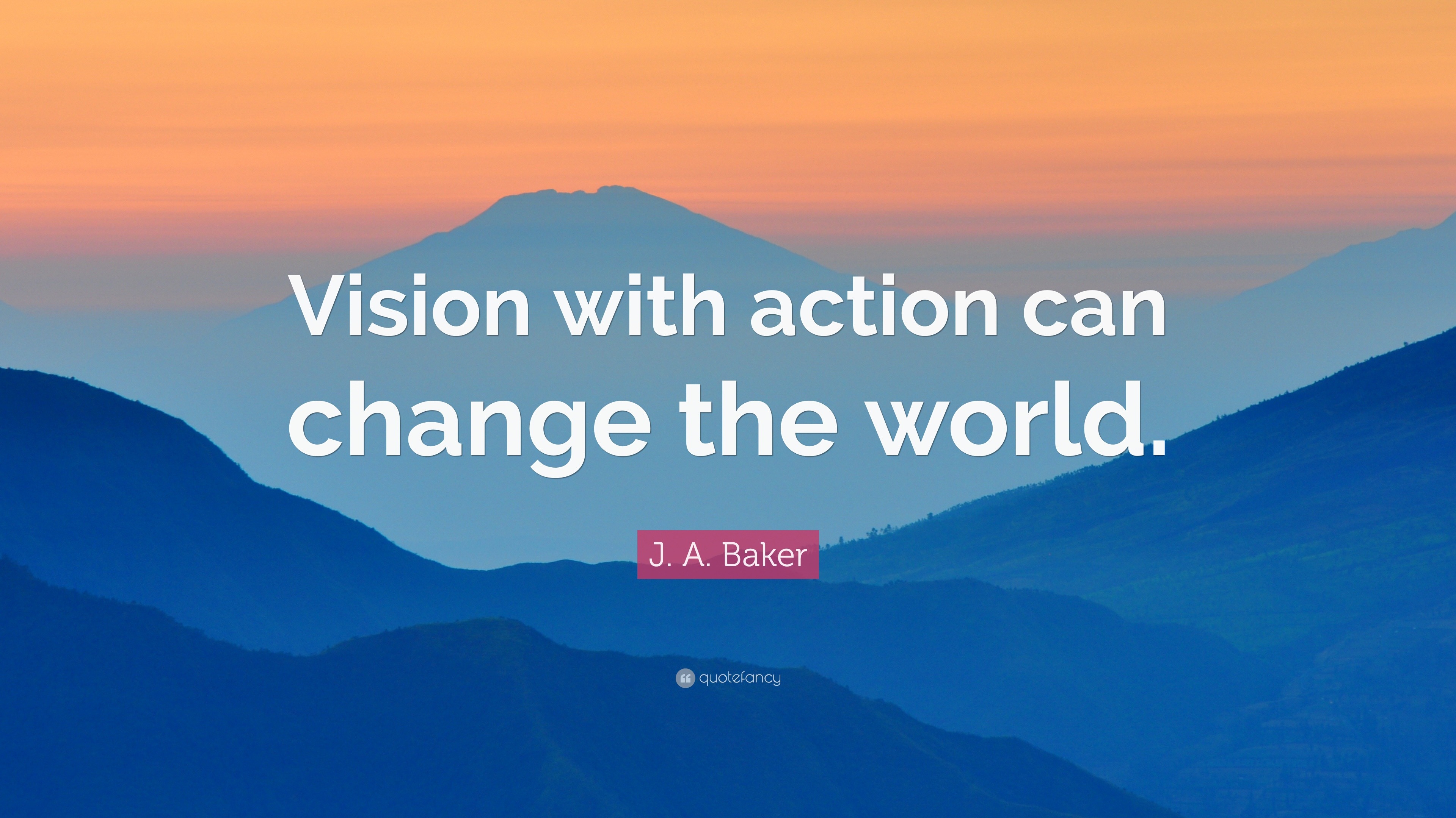 J. A. Baker Quote: “Vision with action can change the world.”