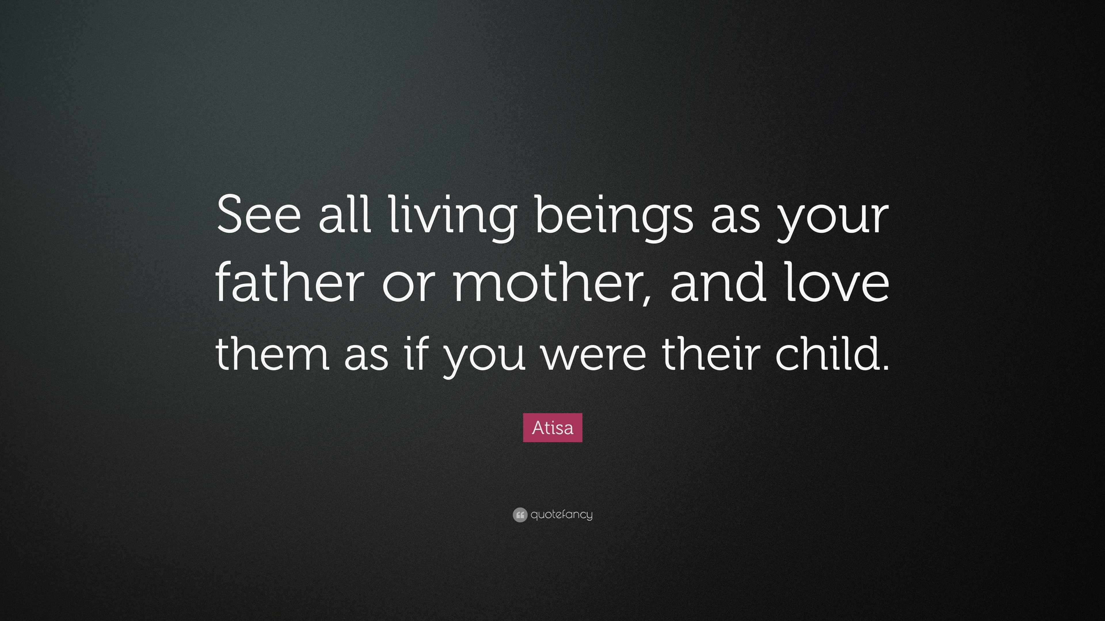 Atisa Quote: “See all living beings as your father or mother, and love ...
