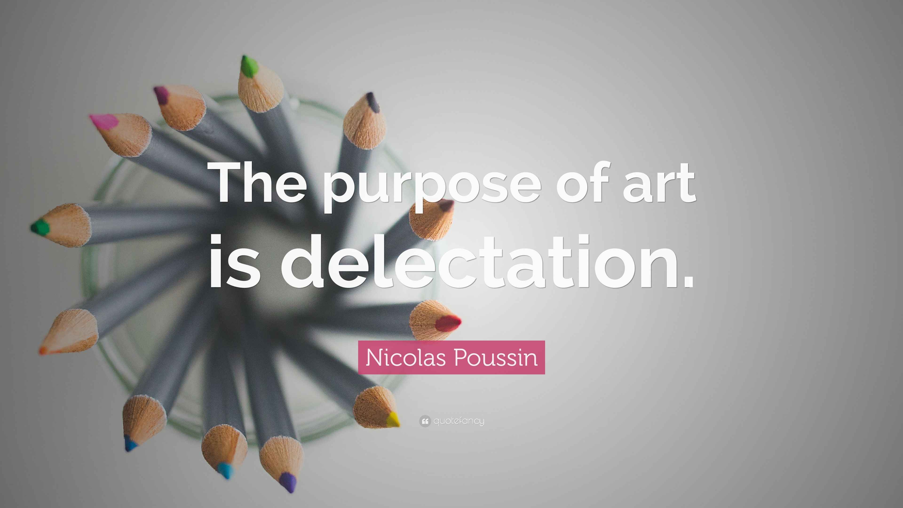 Nicolas Poussin Quote: “The purpose of art is delectation.”