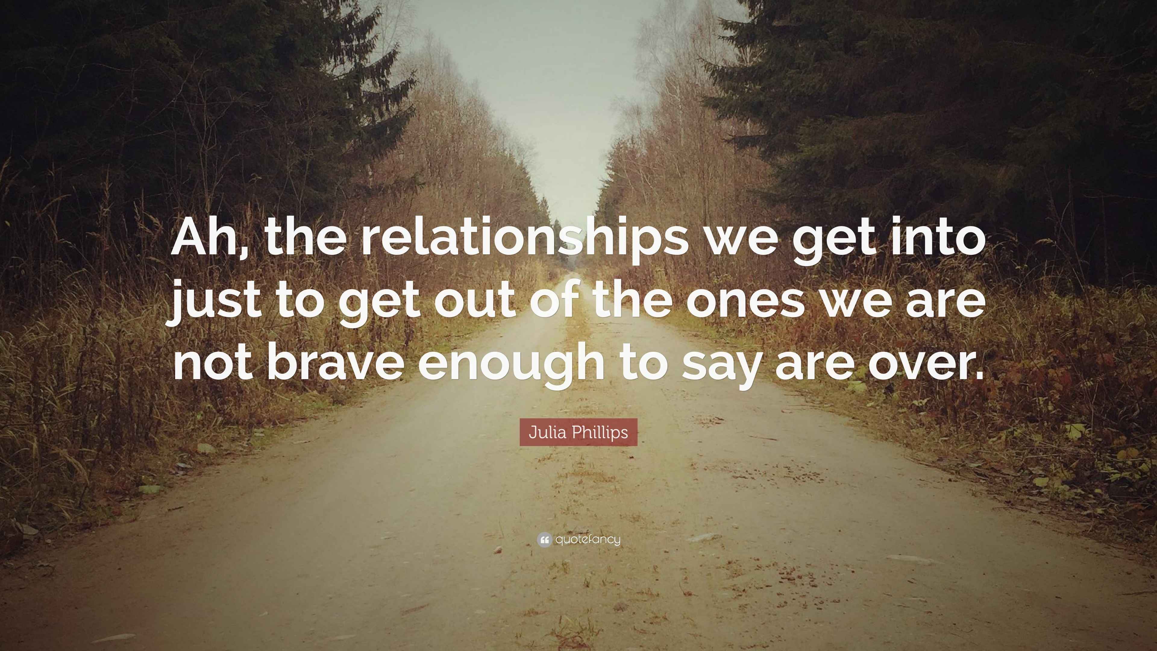 Julia Phillips Quote: “Ah, the relationships we get into just to get ...