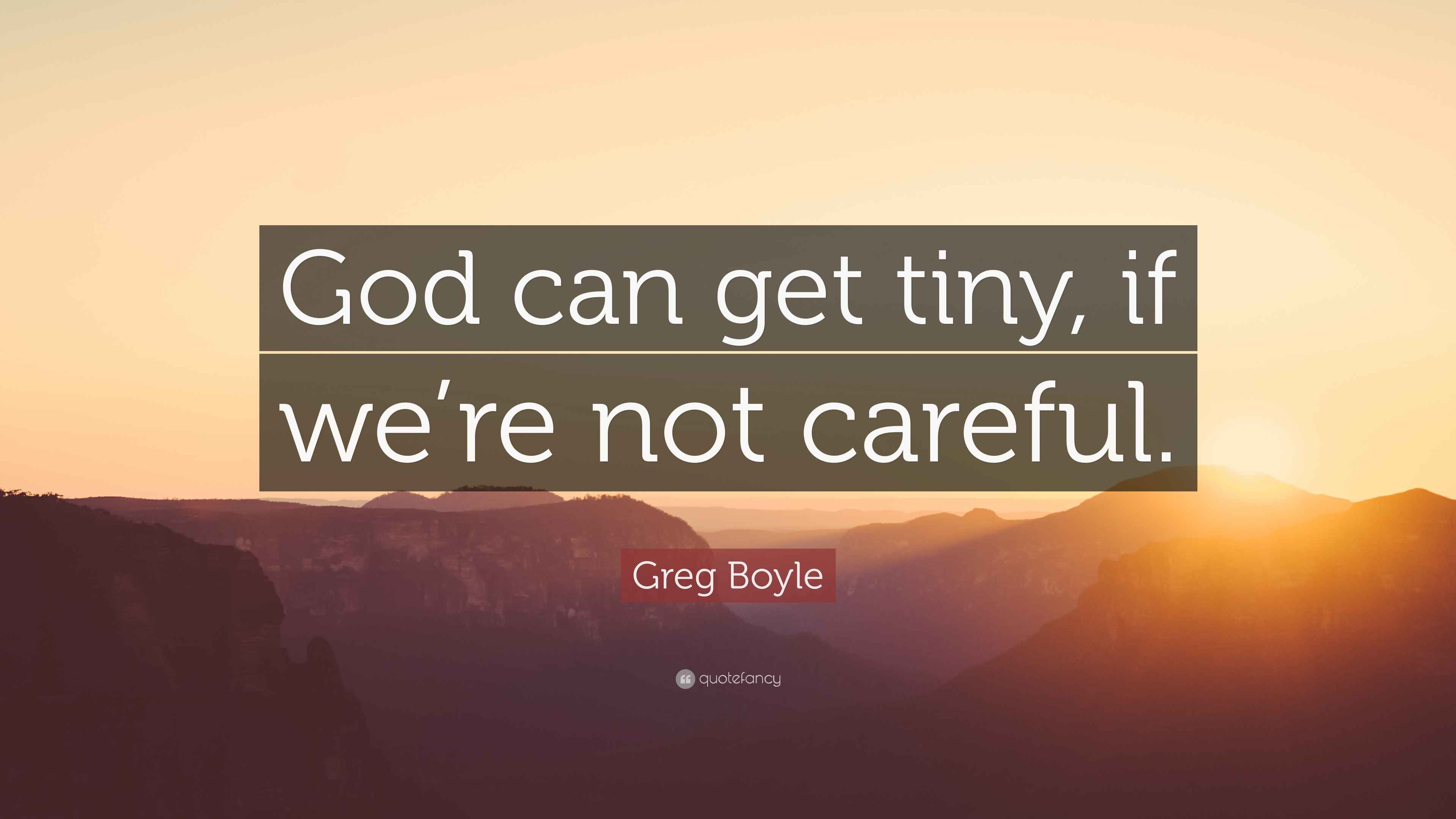 Greg Boyle Quote: “God can get tiny, if we’re not careful.”