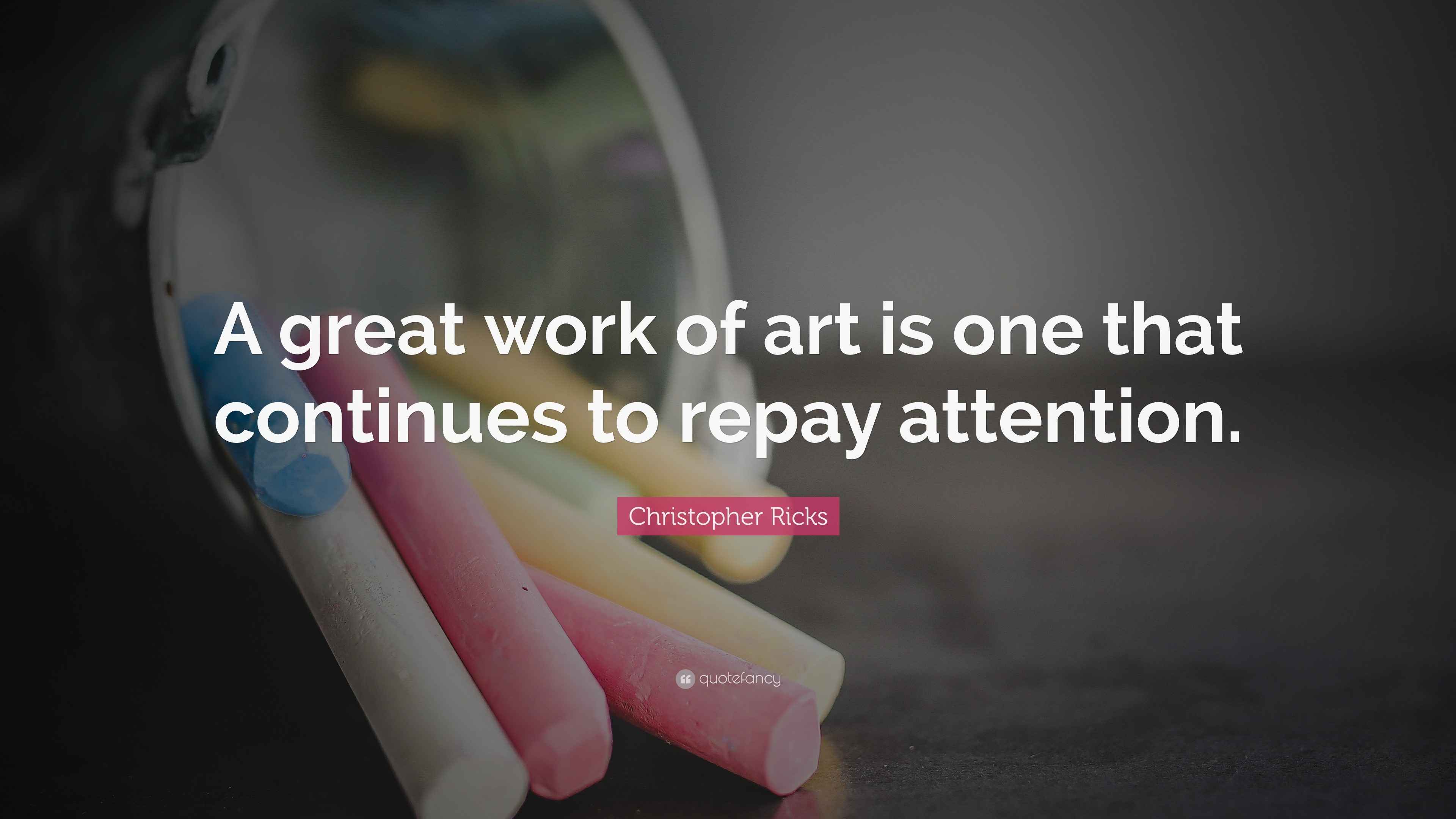 Christopher Ricks Quote: “A great work of art is one that continues to ...