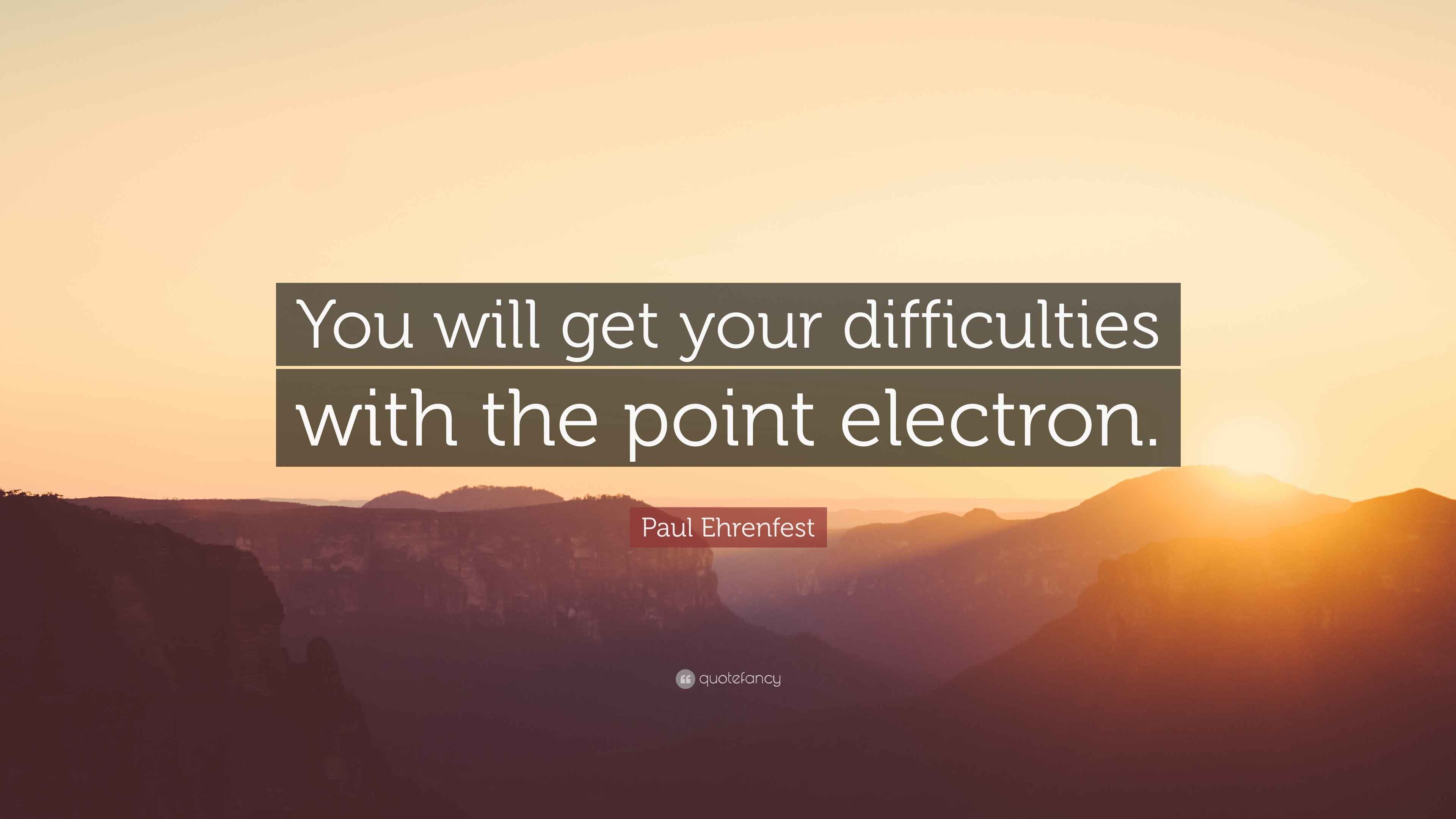 Paul Ehrenfest Quote: “You will get your difficulties with the point ...