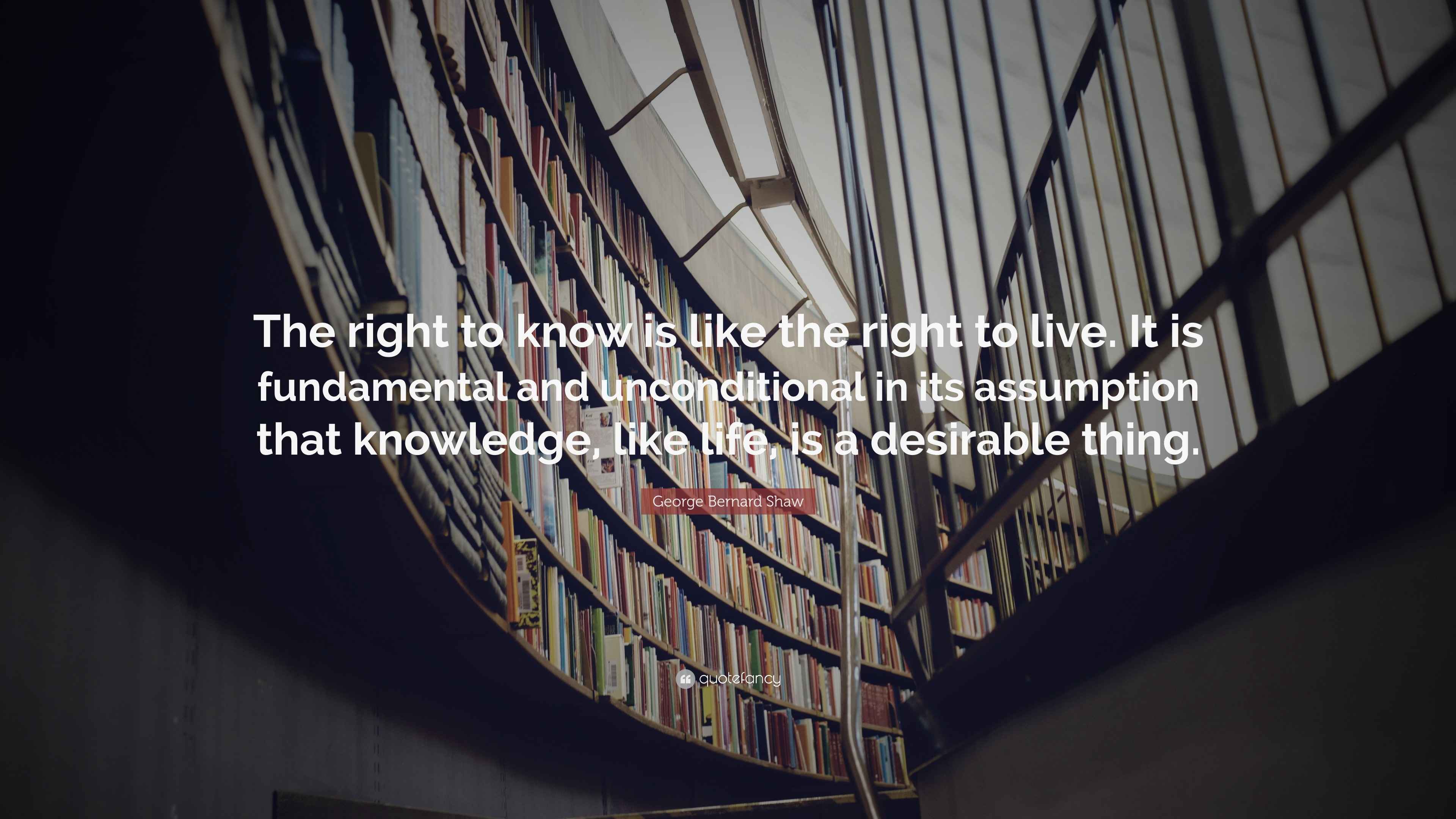 George Bernard Shaw Quote: “The right to know is like the right to live ...