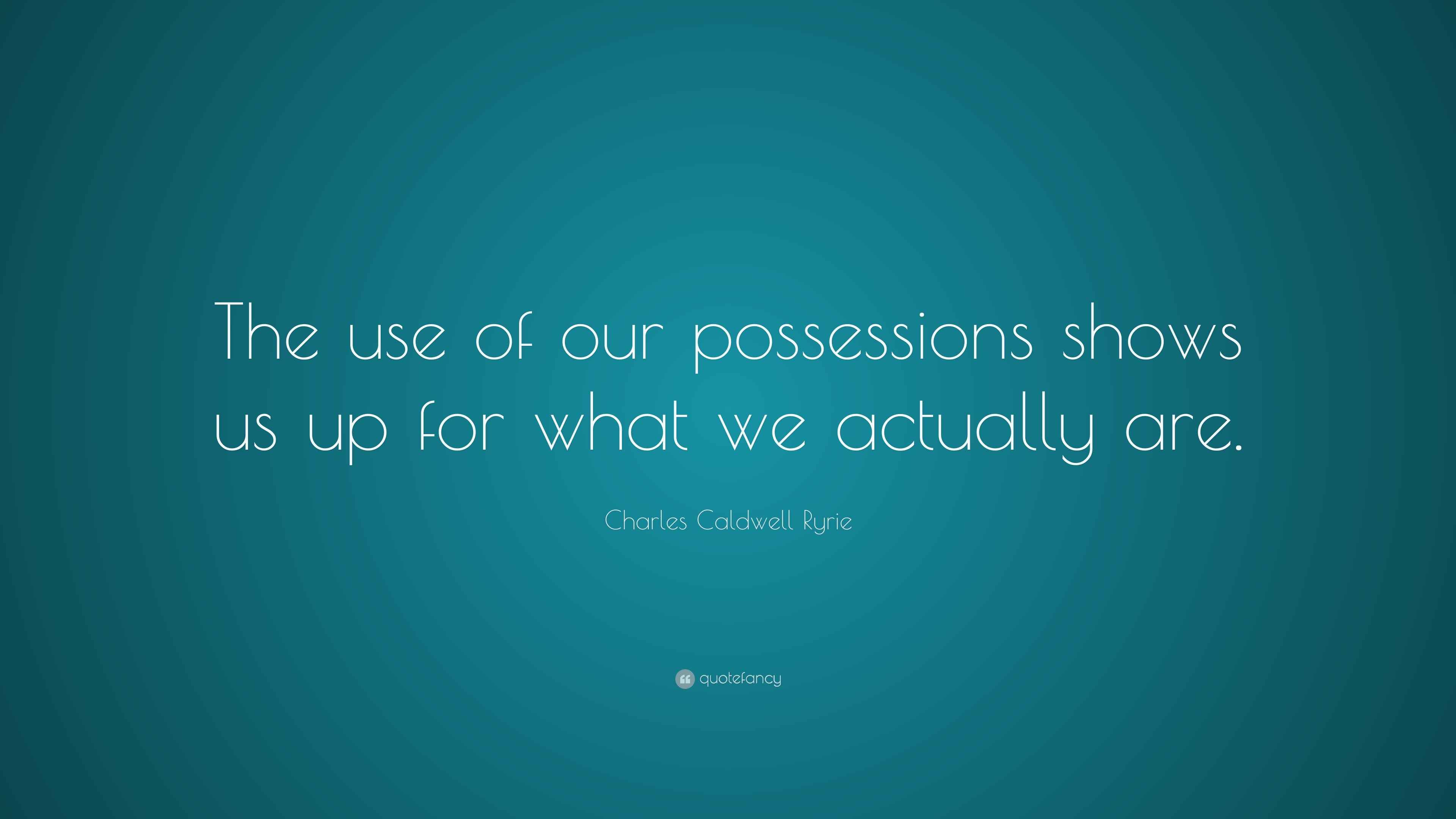 Charles Caldwell Ryrie Quote: “The use of our possessions shows us up ...