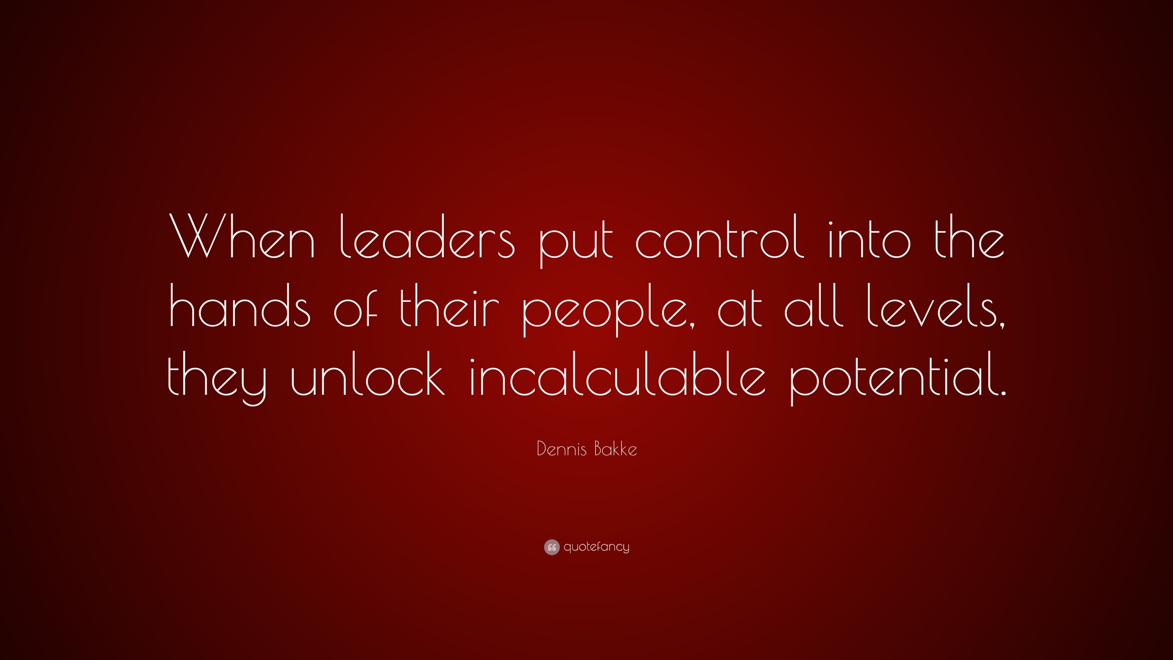 Dennis Bakke Quote: “When leaders put control into the hands of their ...