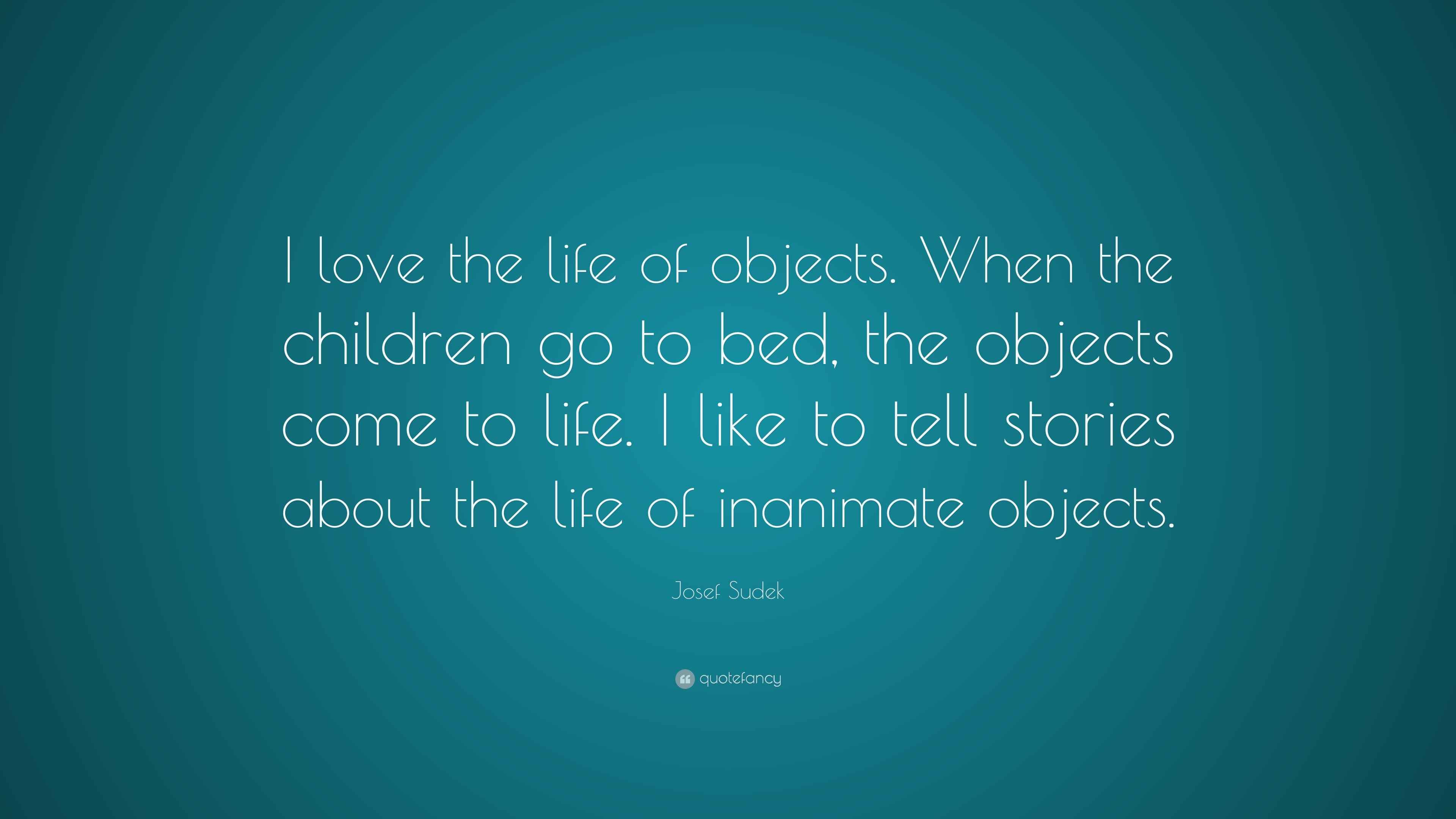 Josef Sudek Quote: “I love the life of objects. When the children go to ...