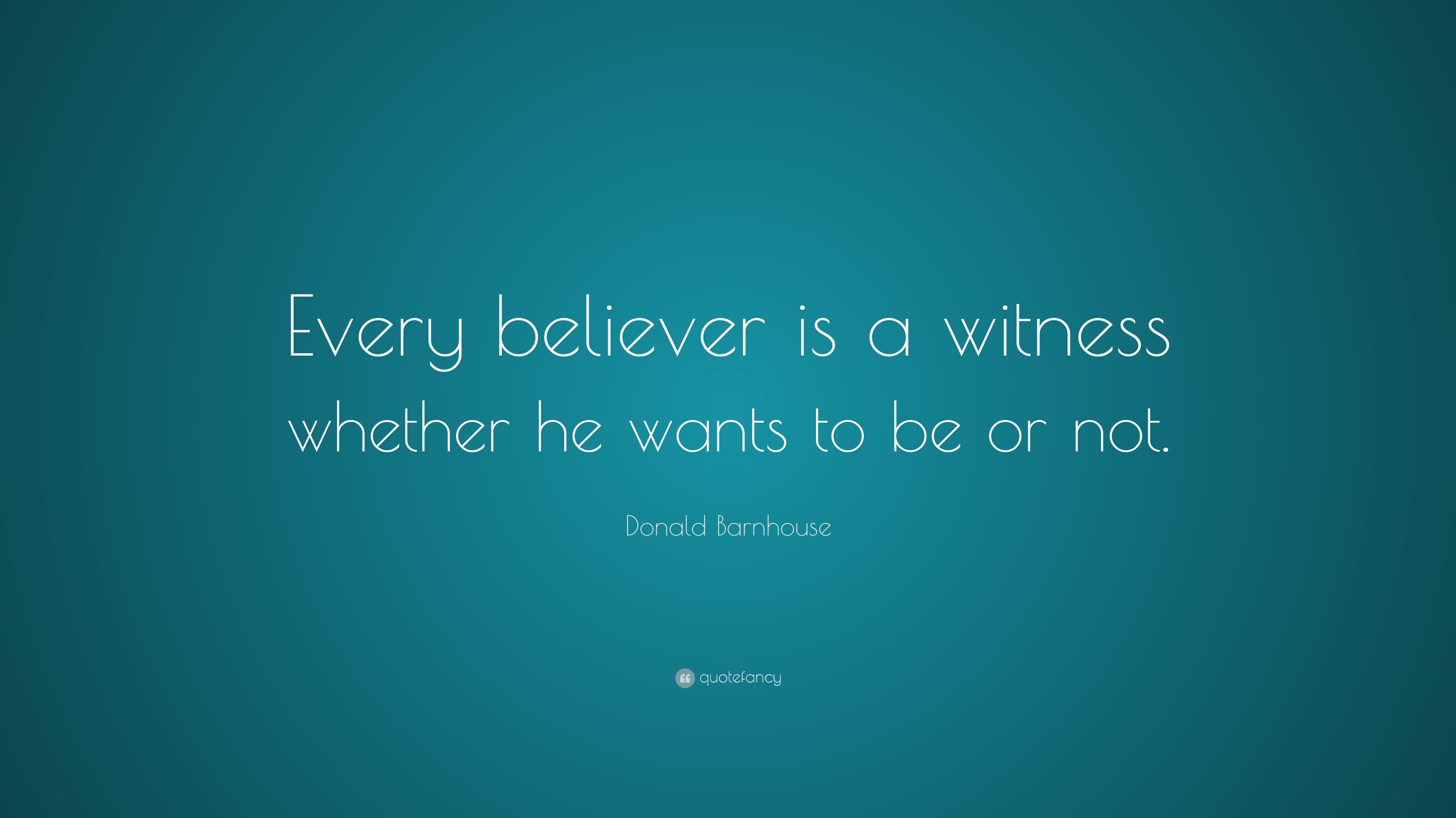 Donald Barnhouse Quote: “Every believer is a witness whether he wants ...