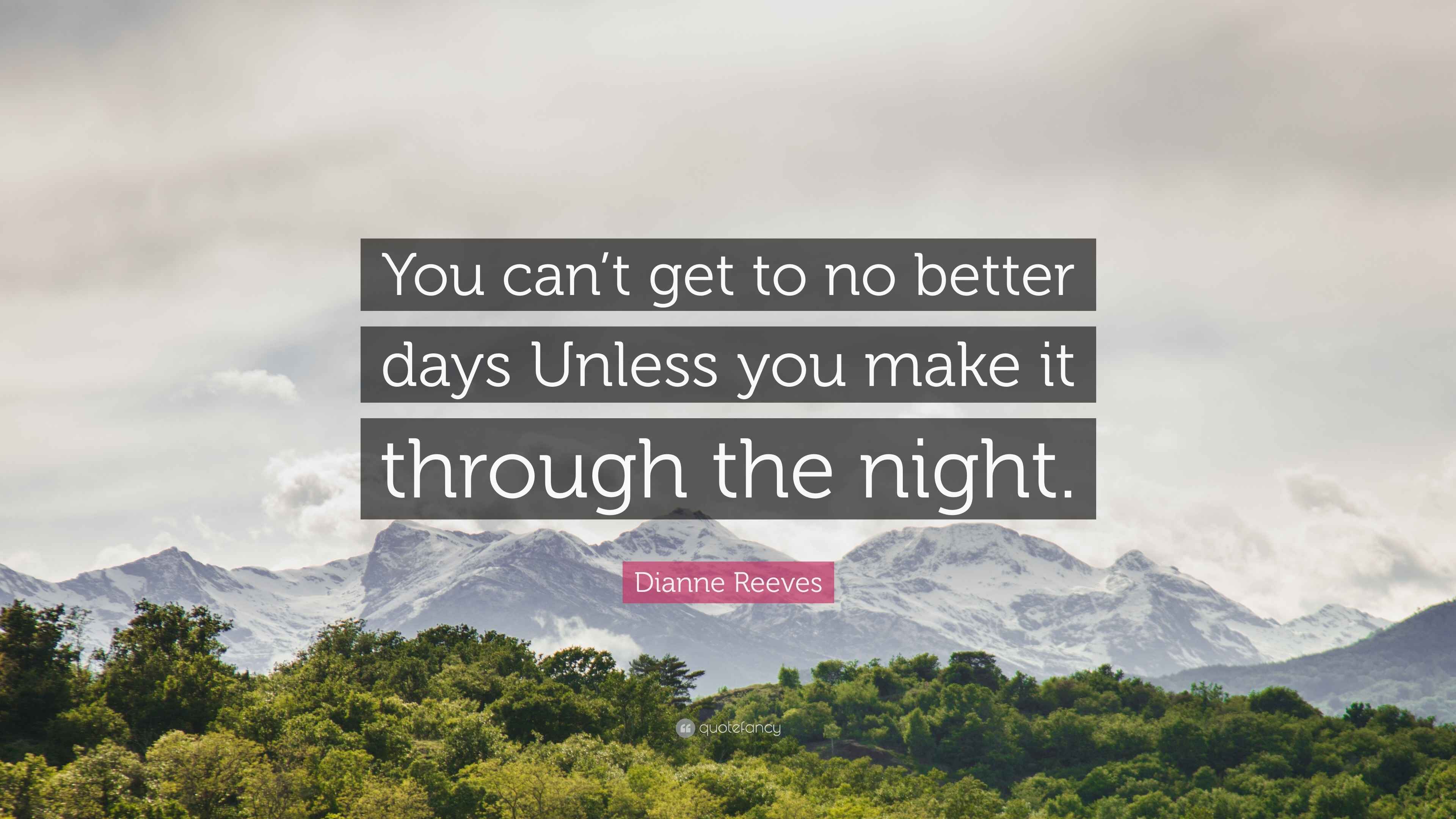 Dianne Reeves Quote: “You can’t get to no better days Unless you make ...
