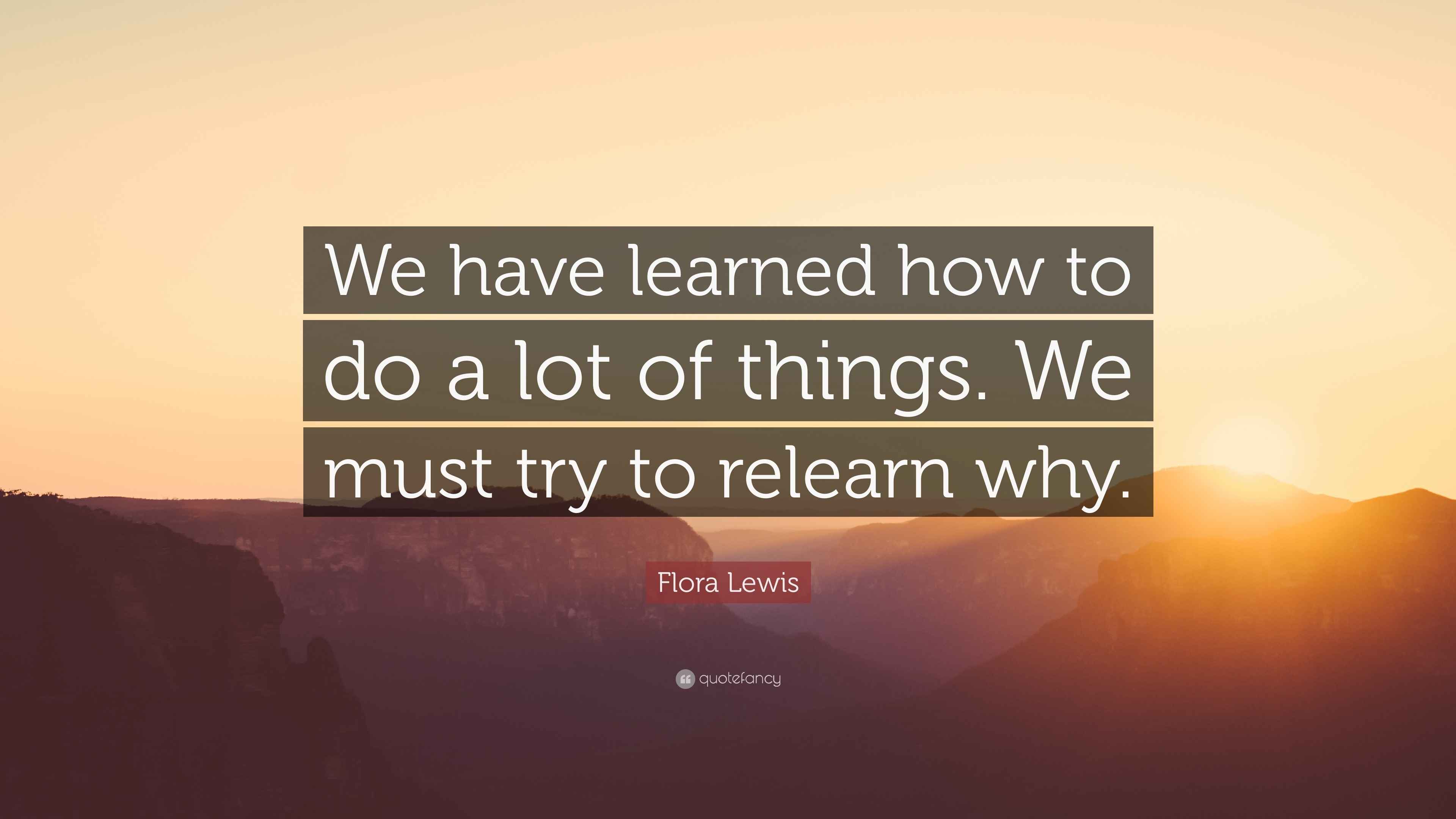 Flora Lewis Quote: “We have learned how to do a lot of things. We must ...