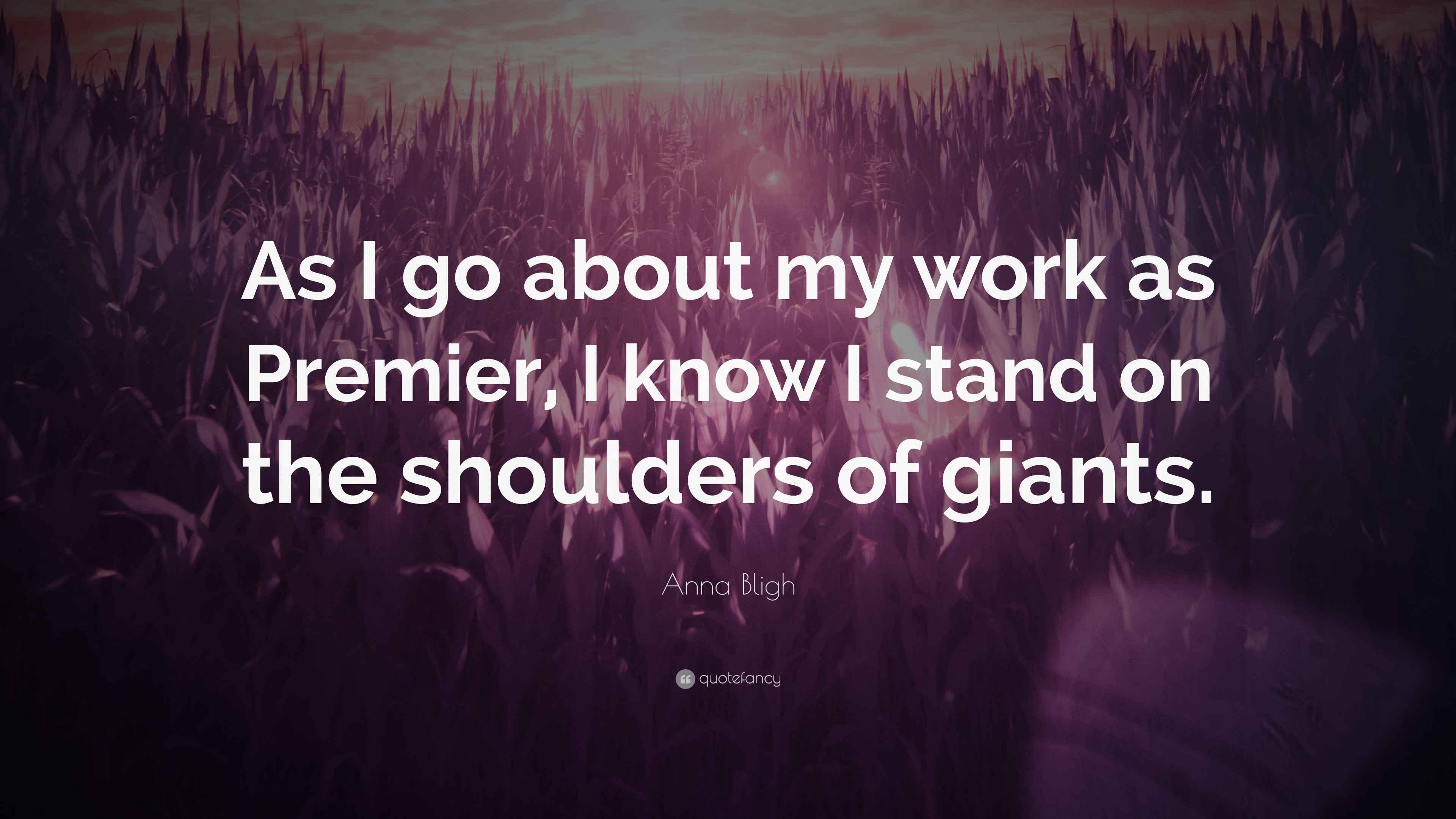 Anna Bligh Quote: “As I go about my work as Premier, I know I stand on ...