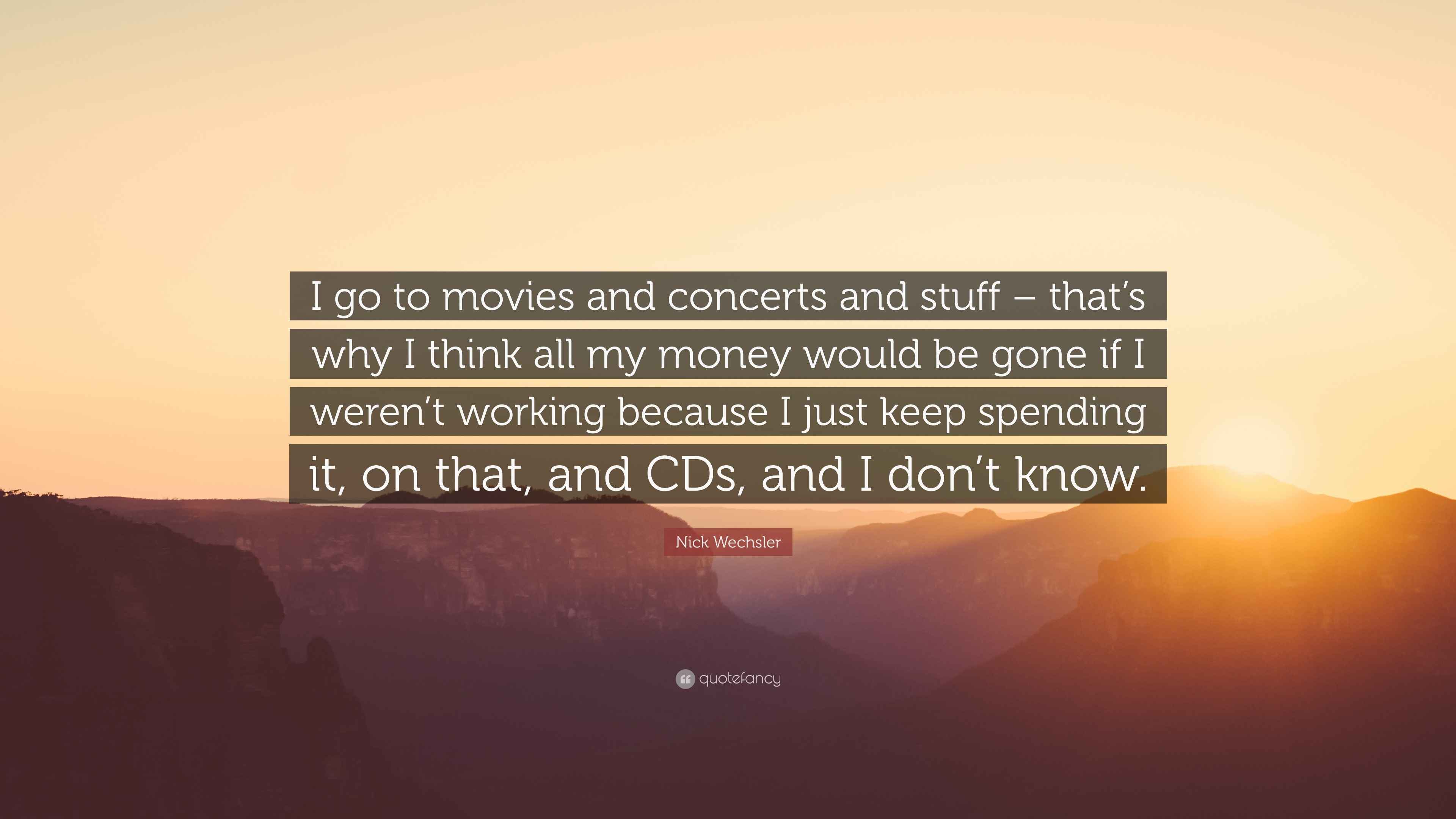 Nick Wechsler Quote: “I go to movies and concerts and stuff – that’s ...