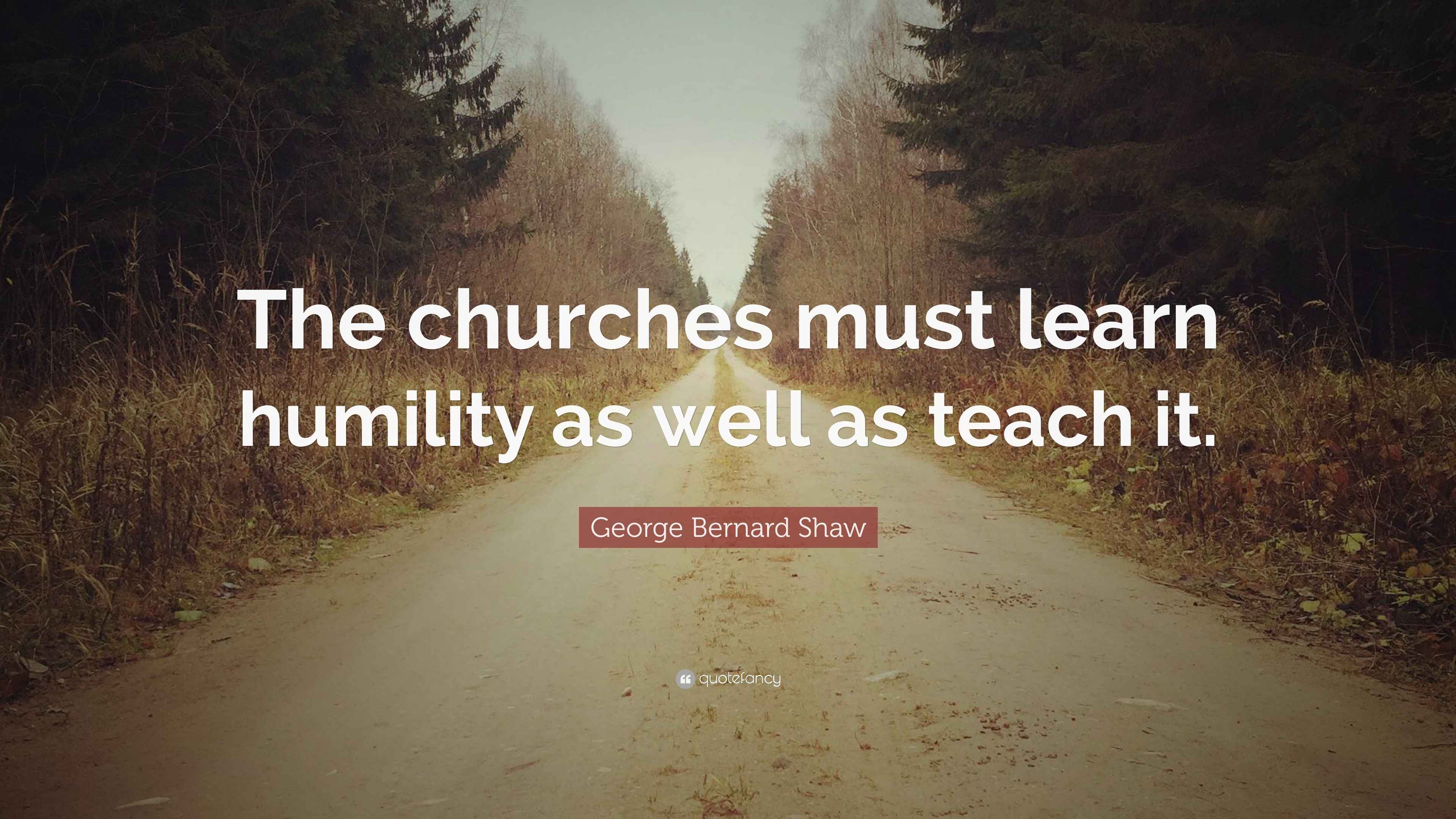 George Bernard Shaw Quote: “The churches must learn humility as well as ...