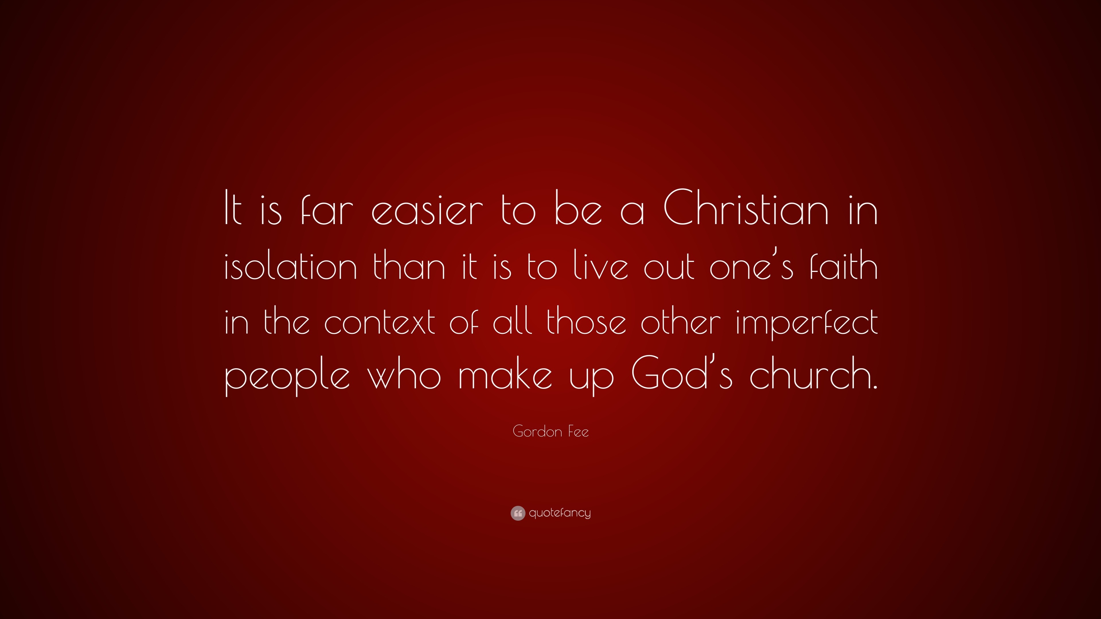 Gordon Fee Quote: “It is far easier to be a Christian in isolation than ...