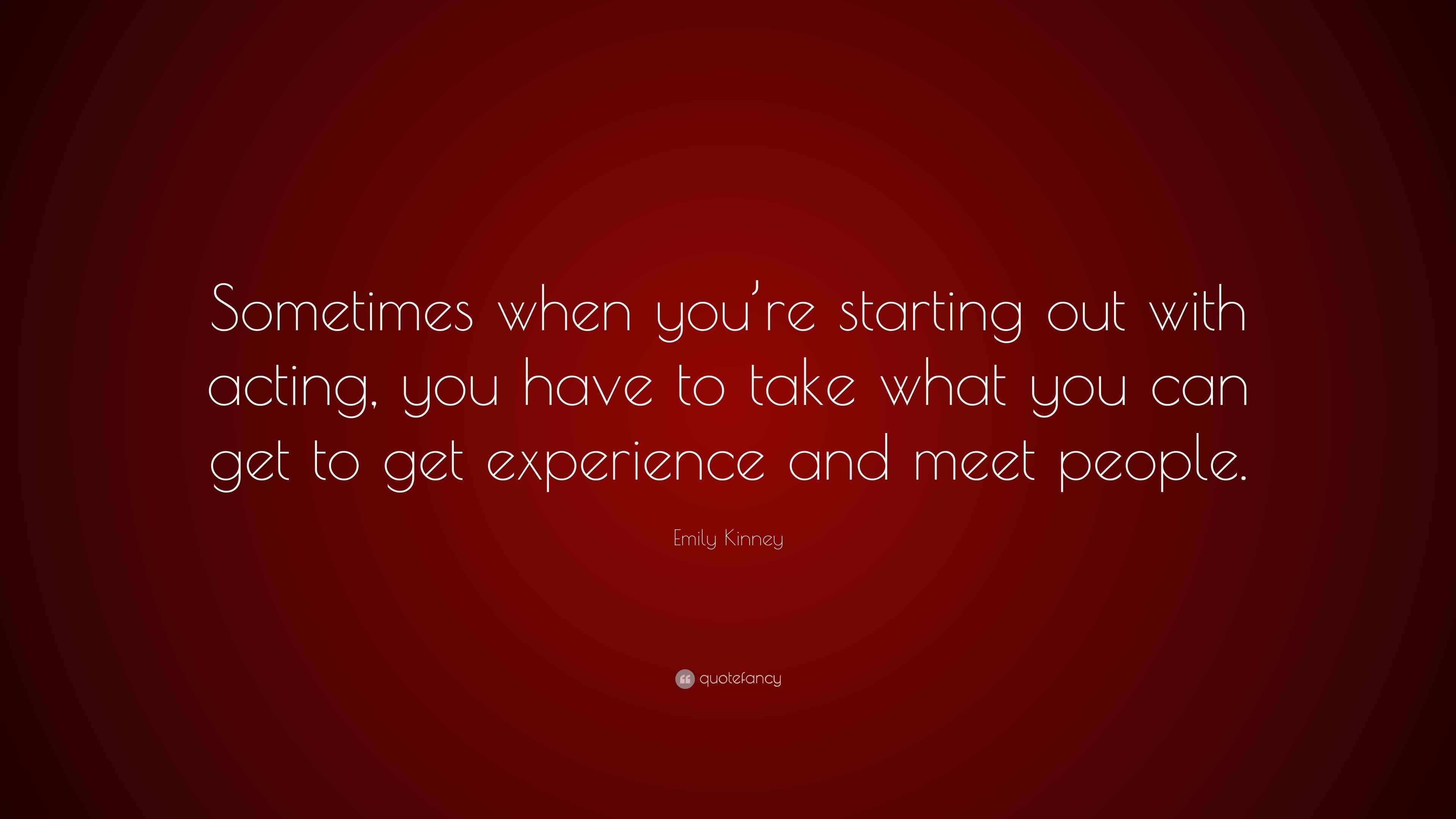 Emily Kinney Quote: “Sometimes when you’re starting out with acting ...