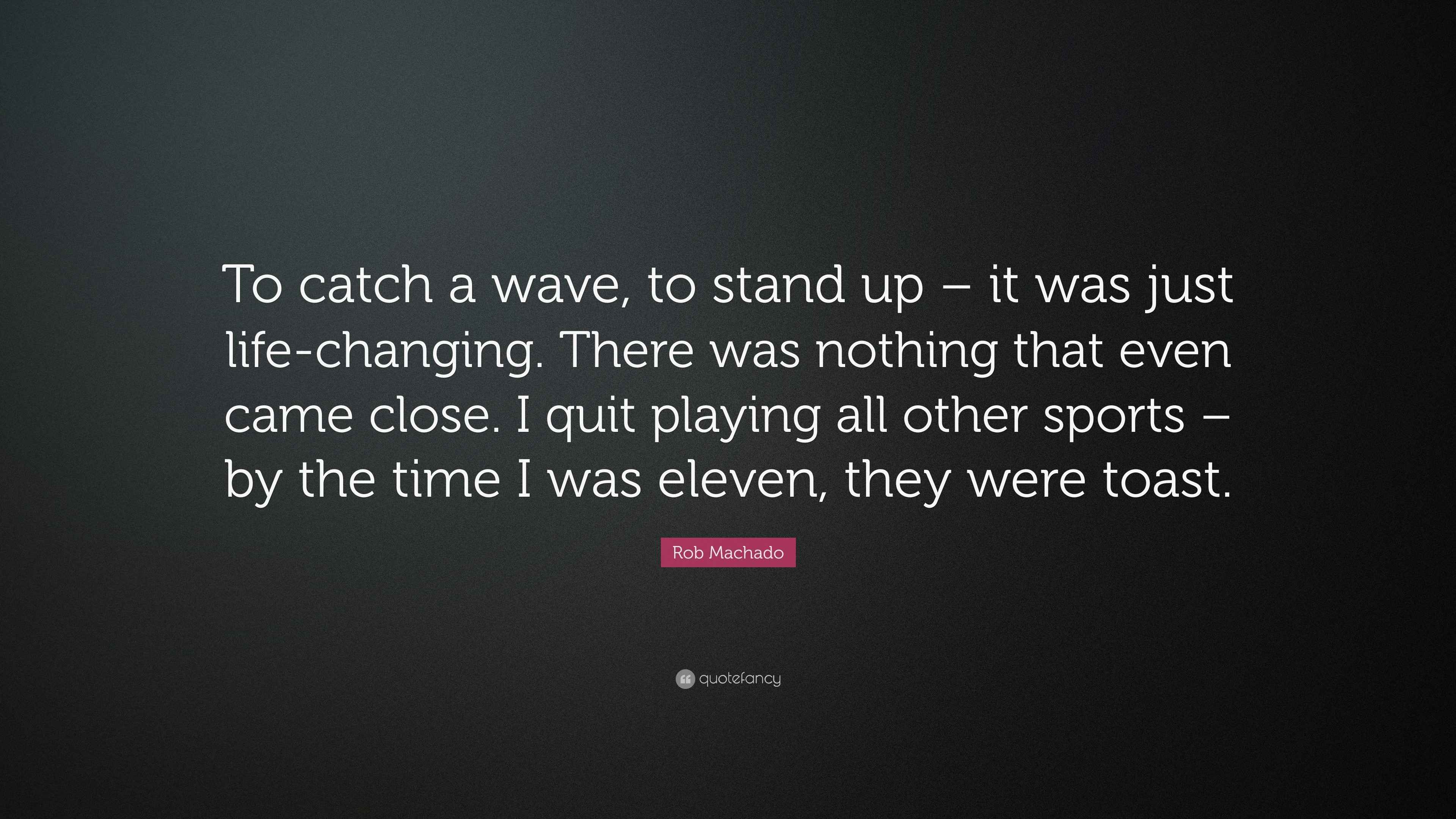 Rob Machado Quote: “To catch a wave, to stand up – it was just life ...