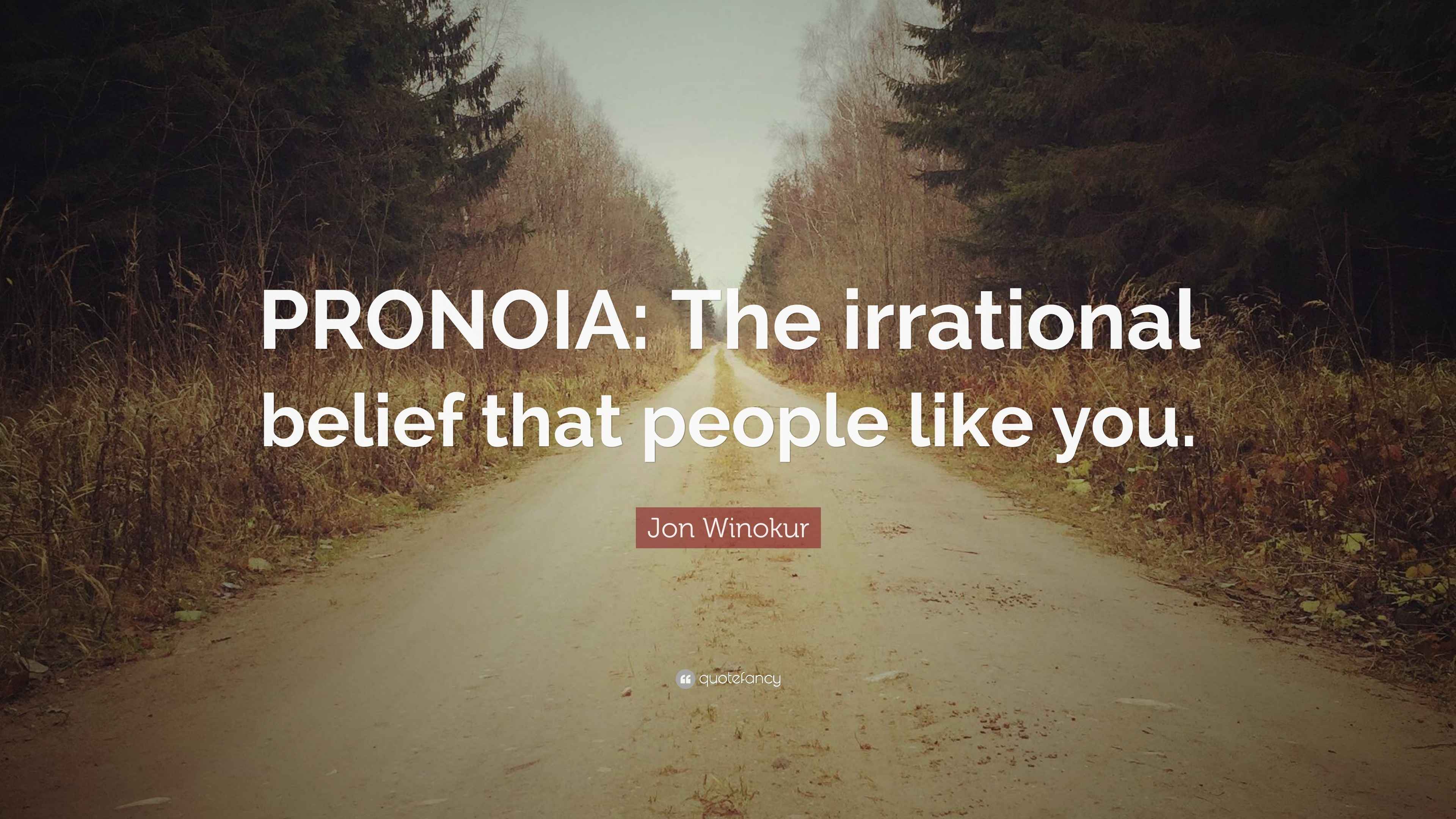 Jon Winokur Quote: “PRONOIA: The irrational belief that people like you.”