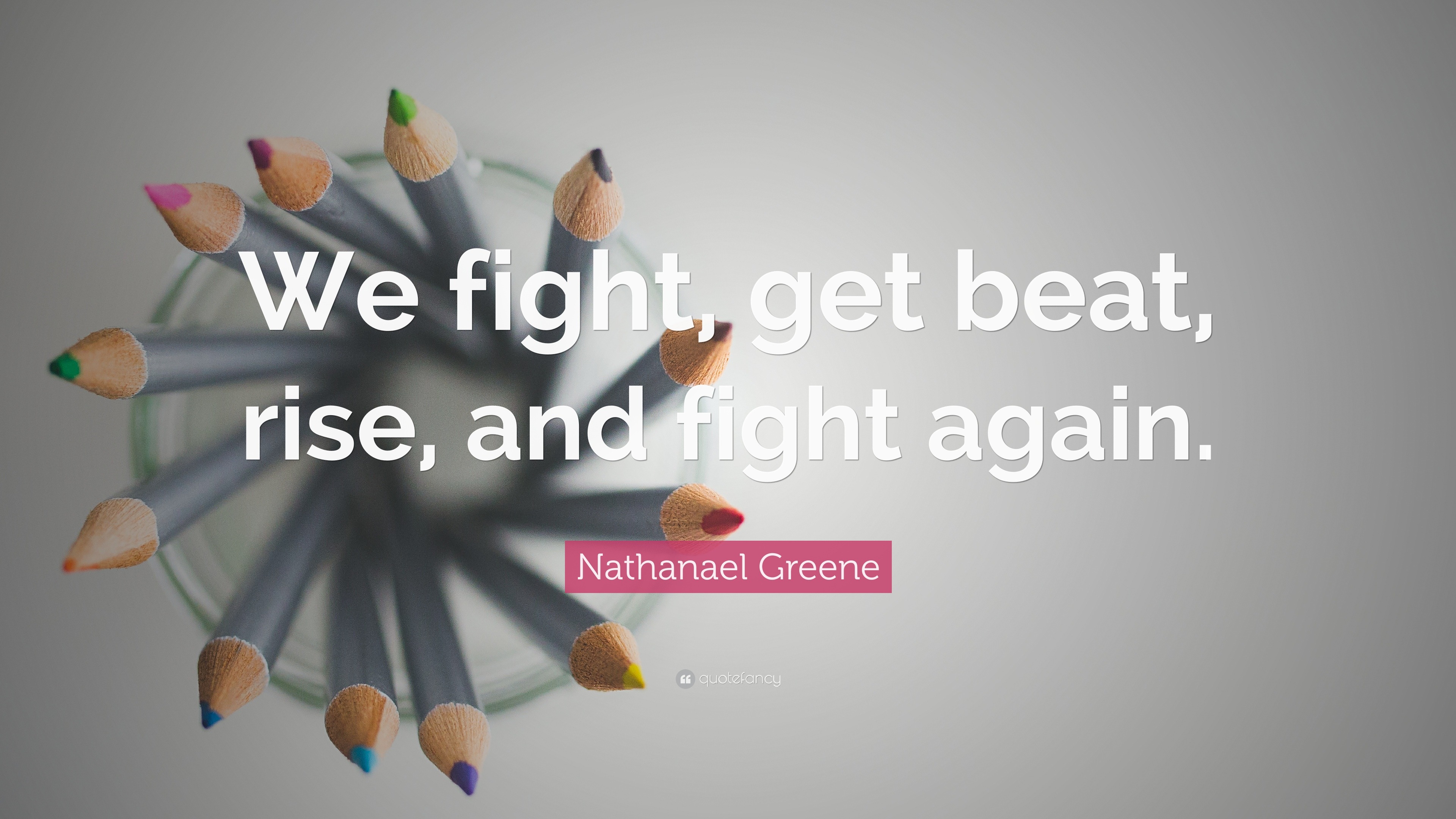 Nathanael Greene Quote: “We fight, get beat, rise, and fight again.”