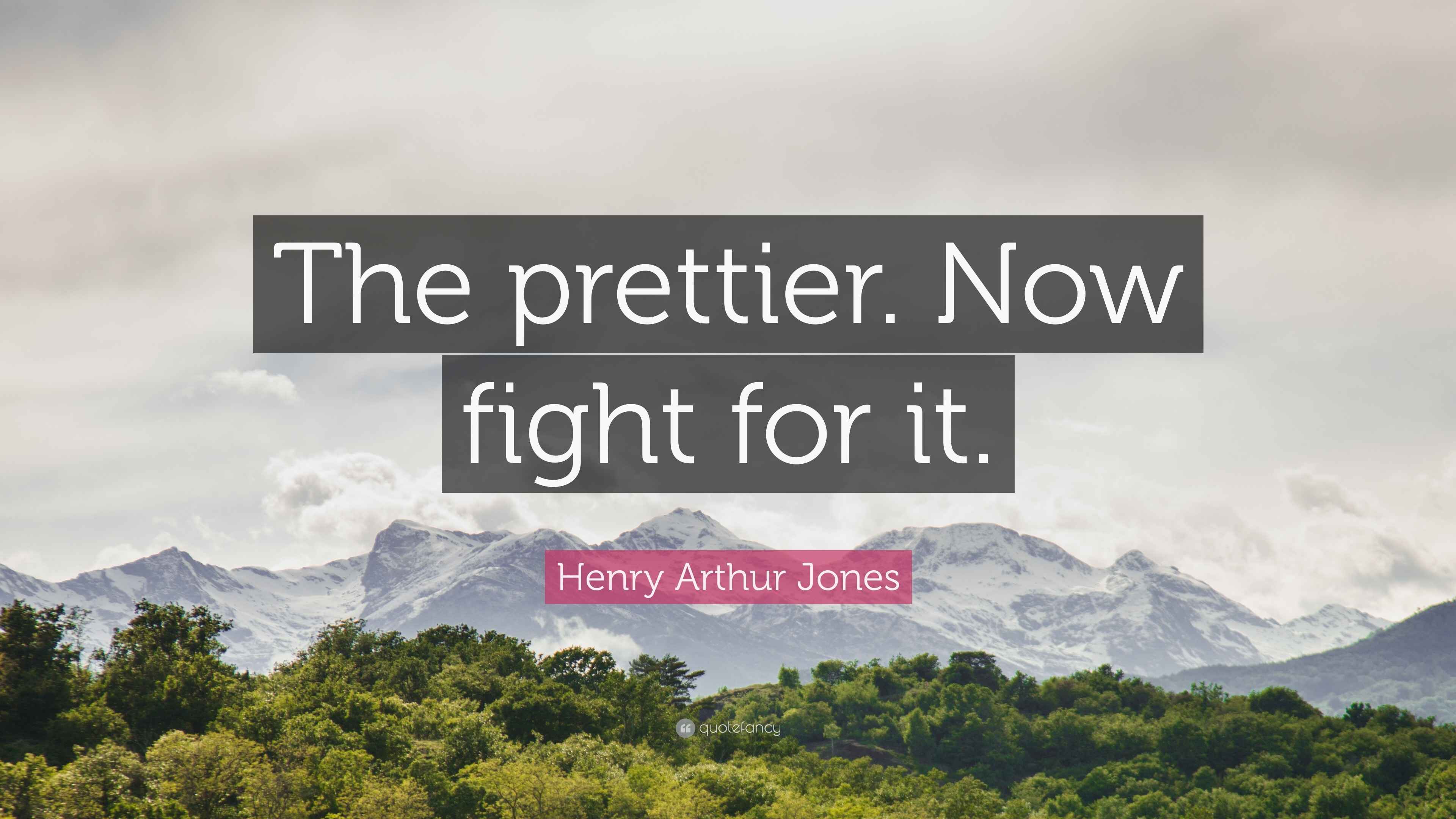 Henry Arthur Jones Quote: “The prettier. Now fight for it.”