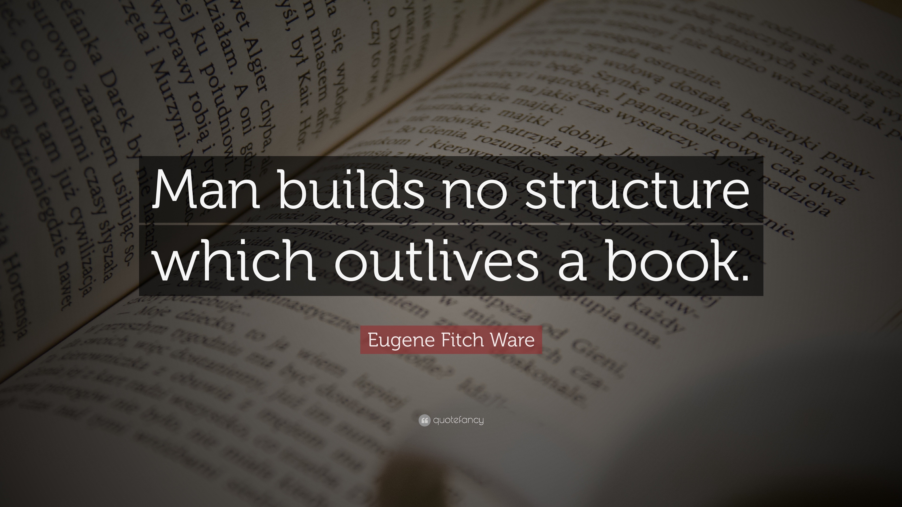 Eugene Fitch Ware Quote: “Man builds no structure which outlives a book.”