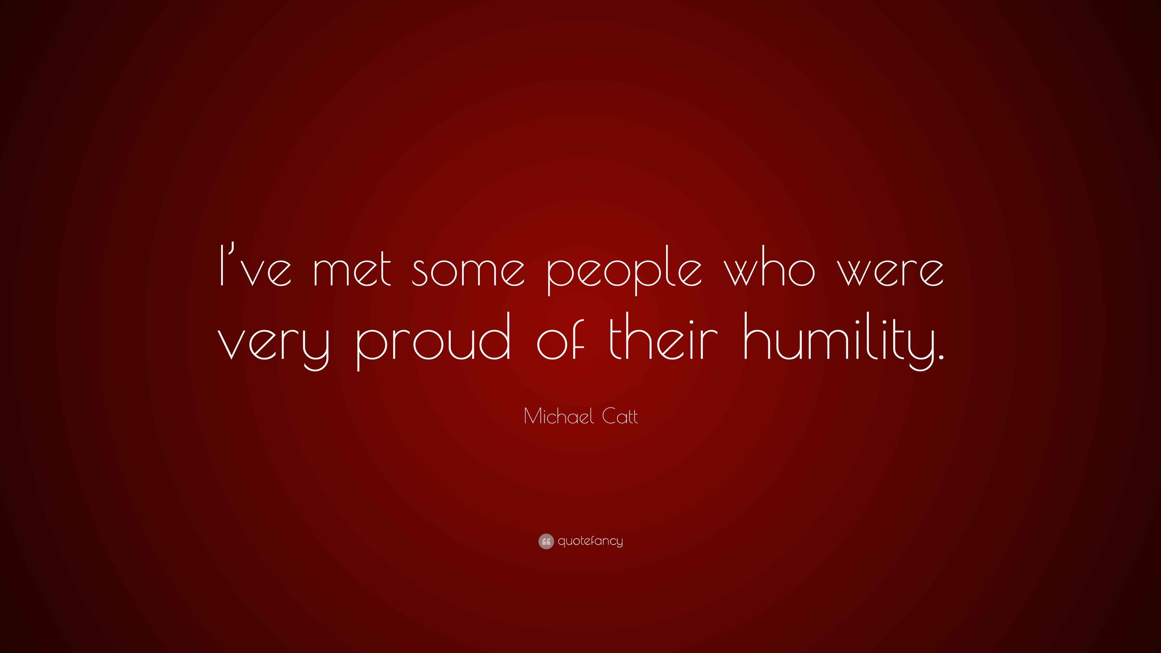 Michael Catt Quote: “I’ve met some people who were very proud of their ...