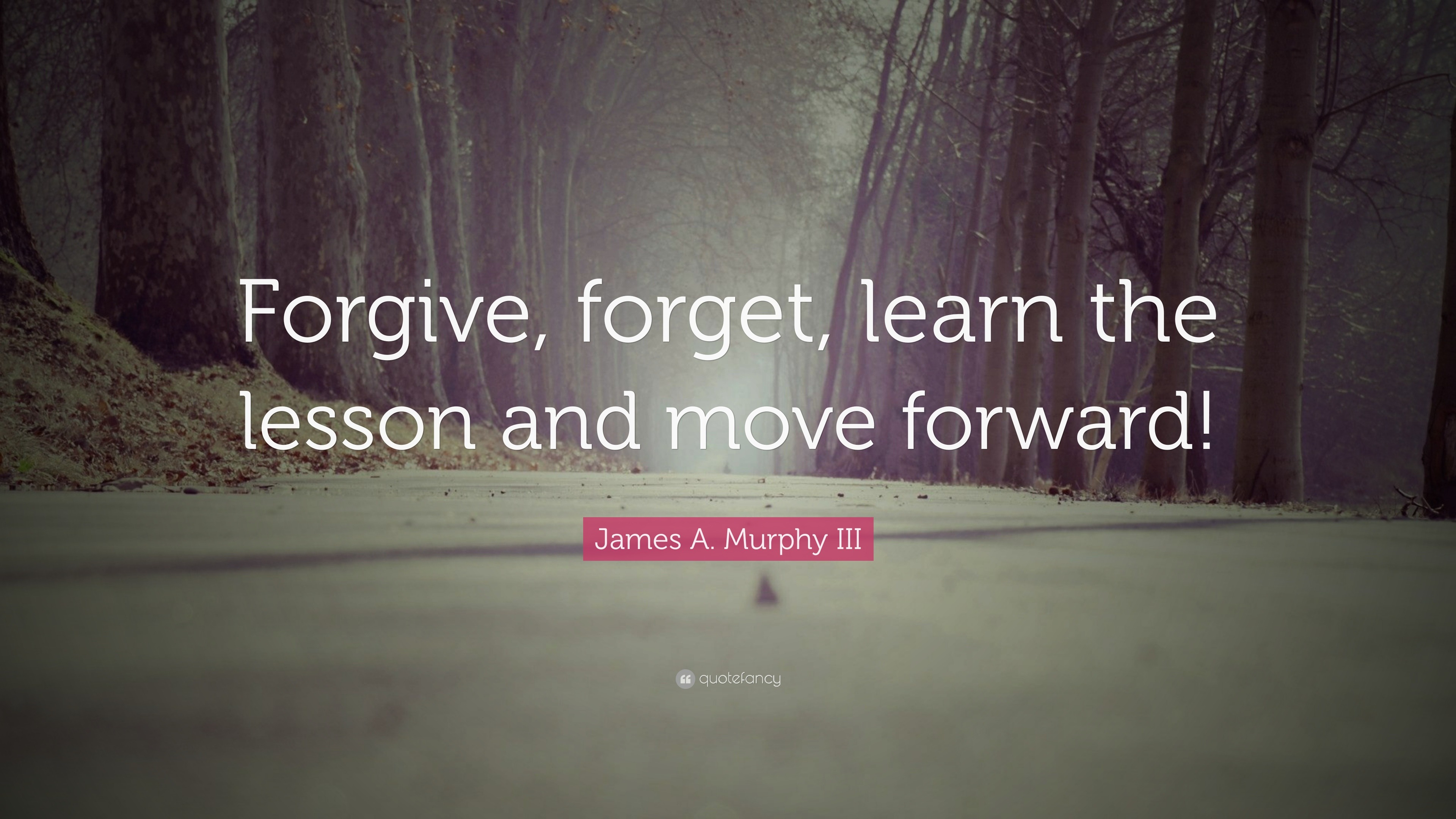 James A. Murphy III Quote: “Forgive, forget, learn the lesson and move ...