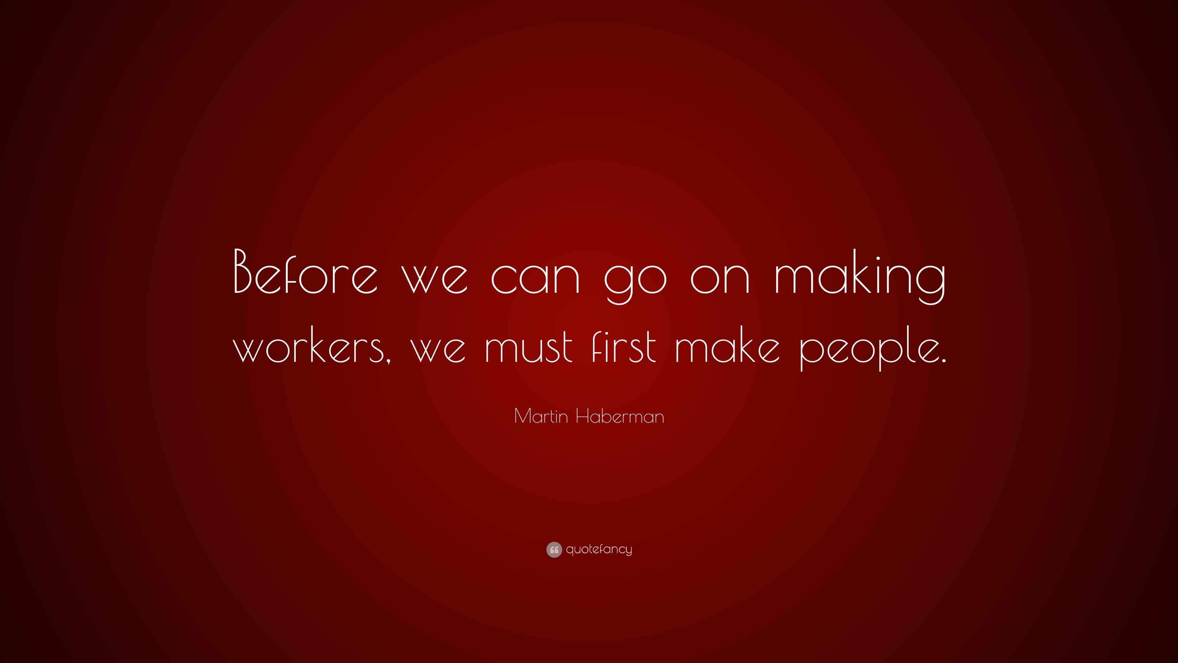 Martin Haberman Quote: “Before we can go on making workers, we must ...