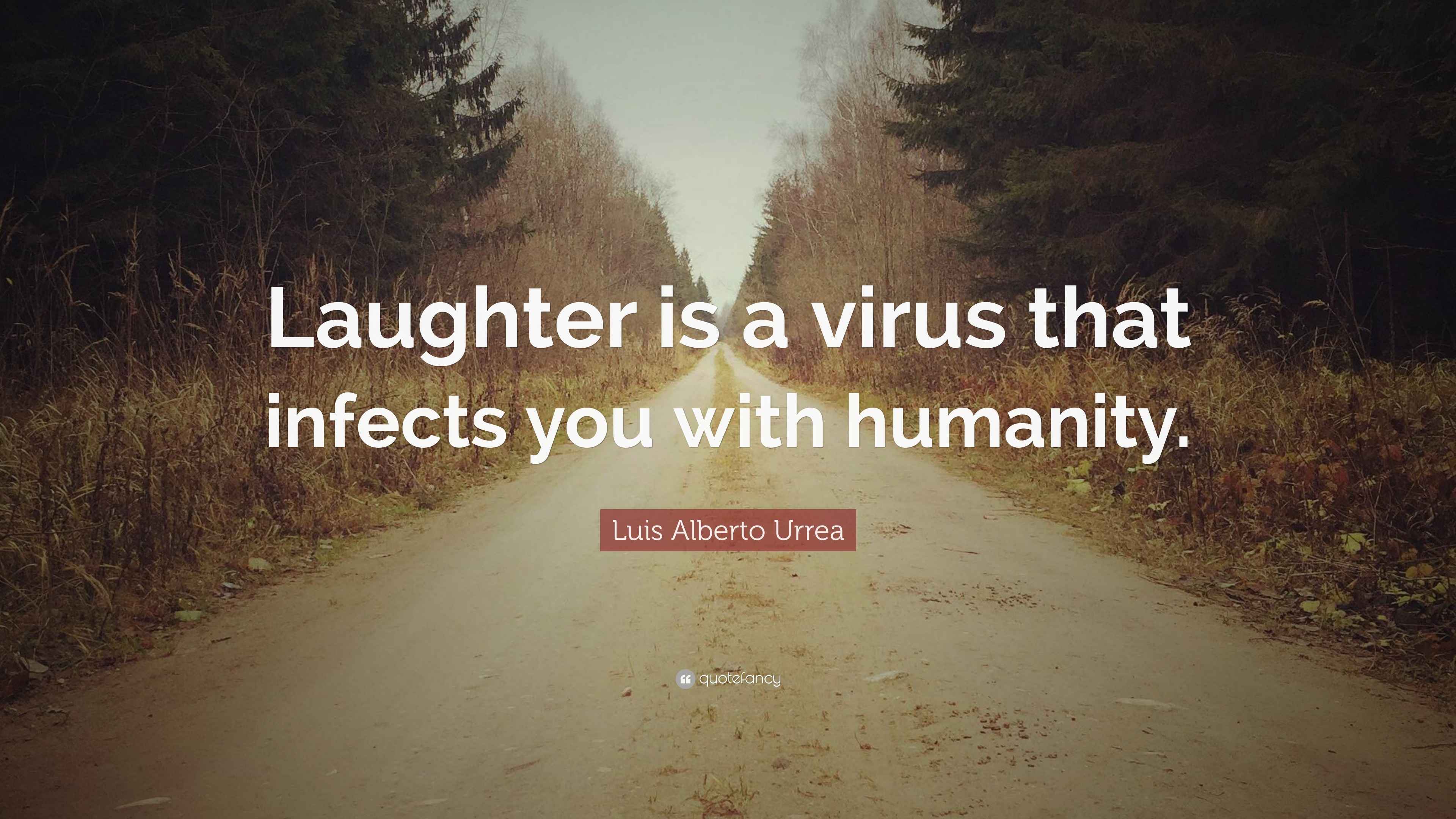 Luis Alberto Urrea Quote: “Laughter is a virus that infects you with ...