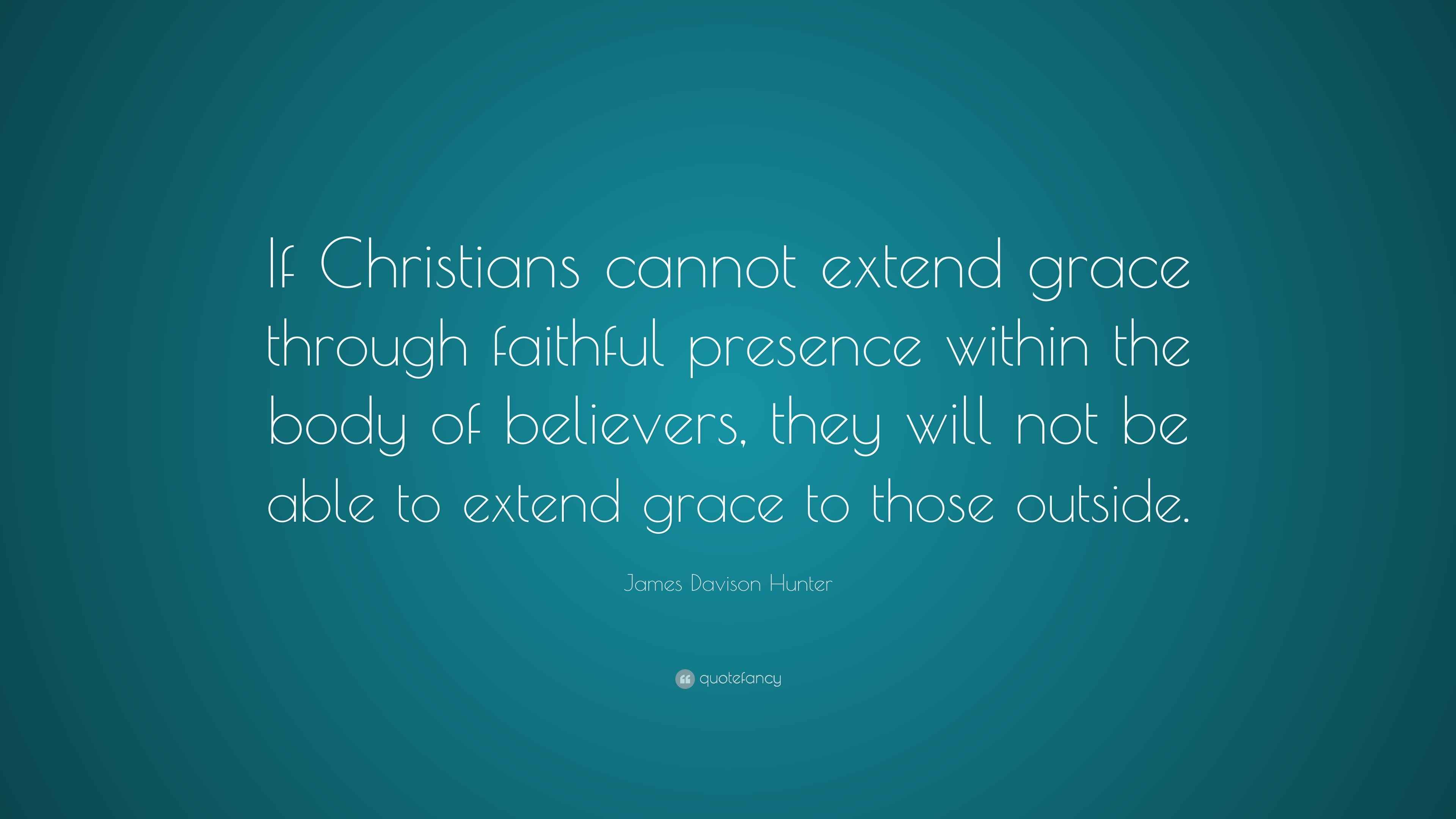 James Davison Hunter Quote: “If Christians cannot extend grace through ...
