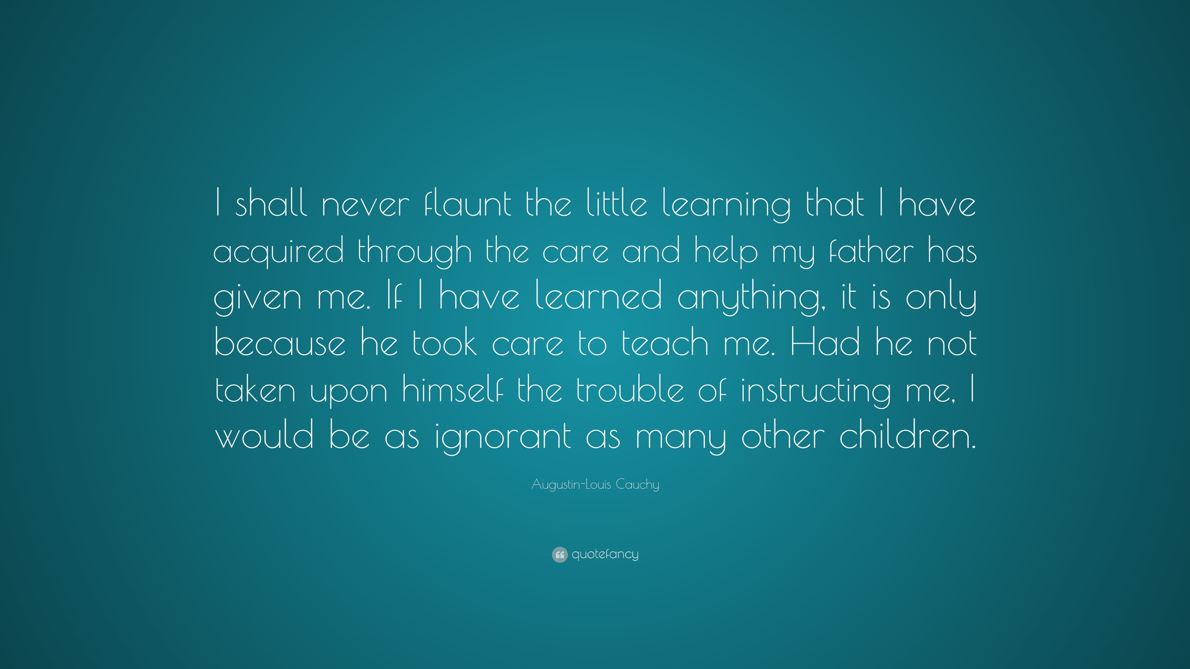 Augustin-Louis Cauchy Quote: “I shall never flaunt the little learning ...