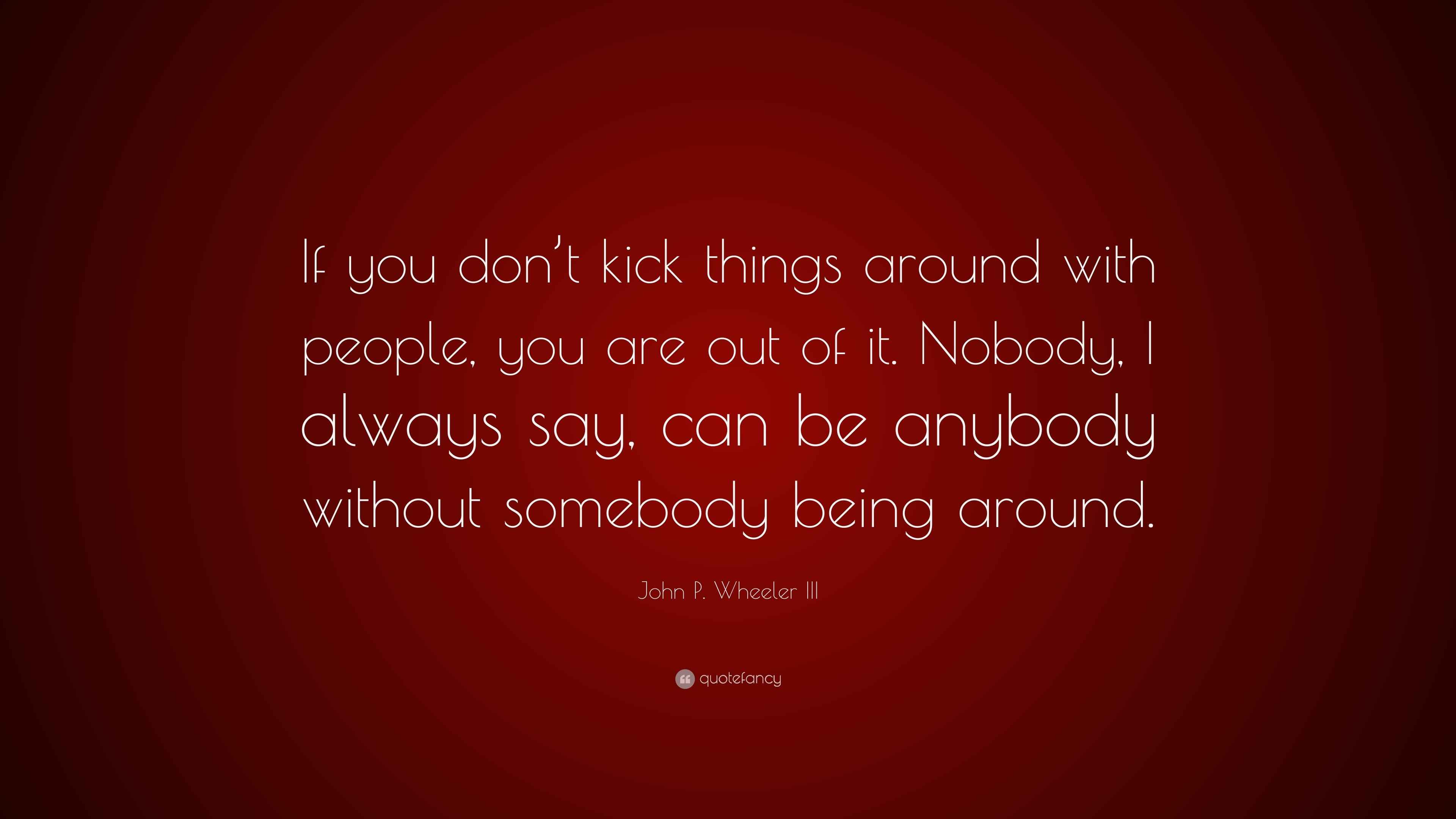 John P. Wheeler III Quote: “If you don’t kick things around with people ...