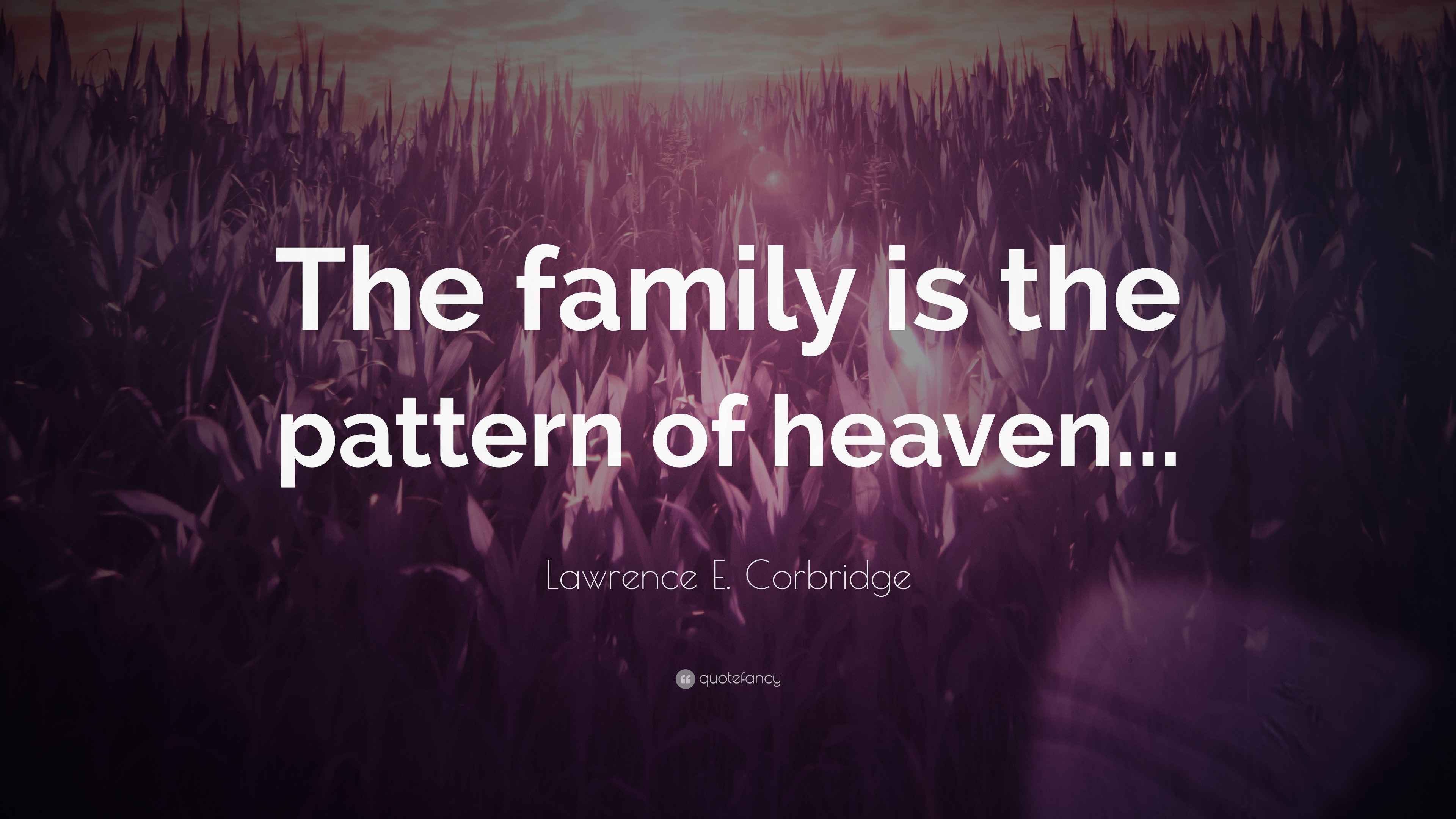 Lawrence E. Corbridge Quote: “The family is the pattern of heaven...”