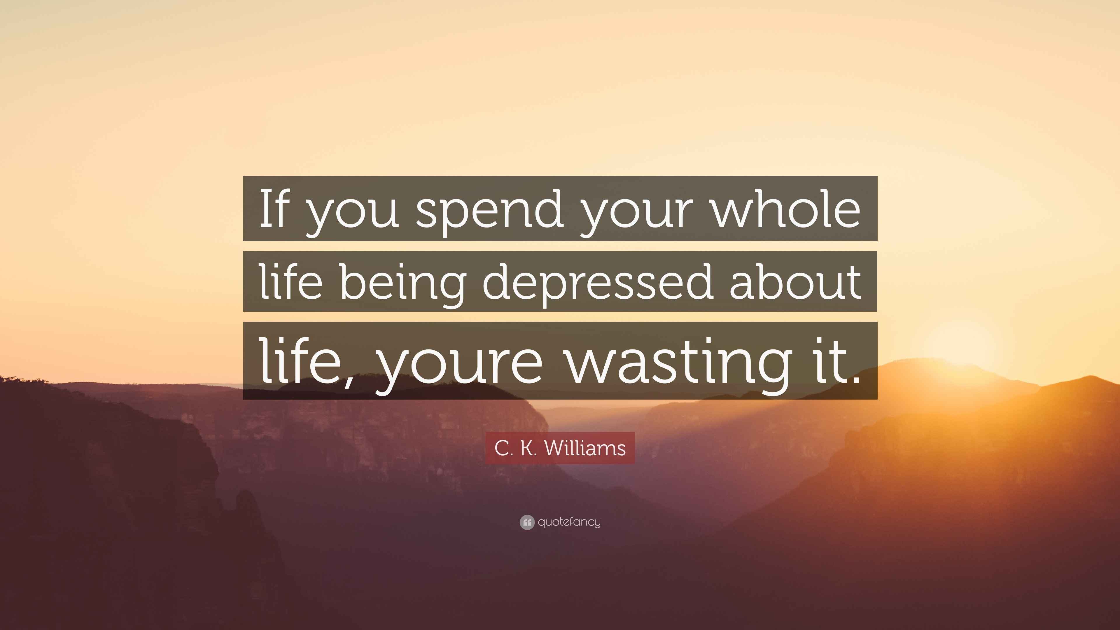 C. K. Williams Quote: “If you spend your whole life being depressed ...