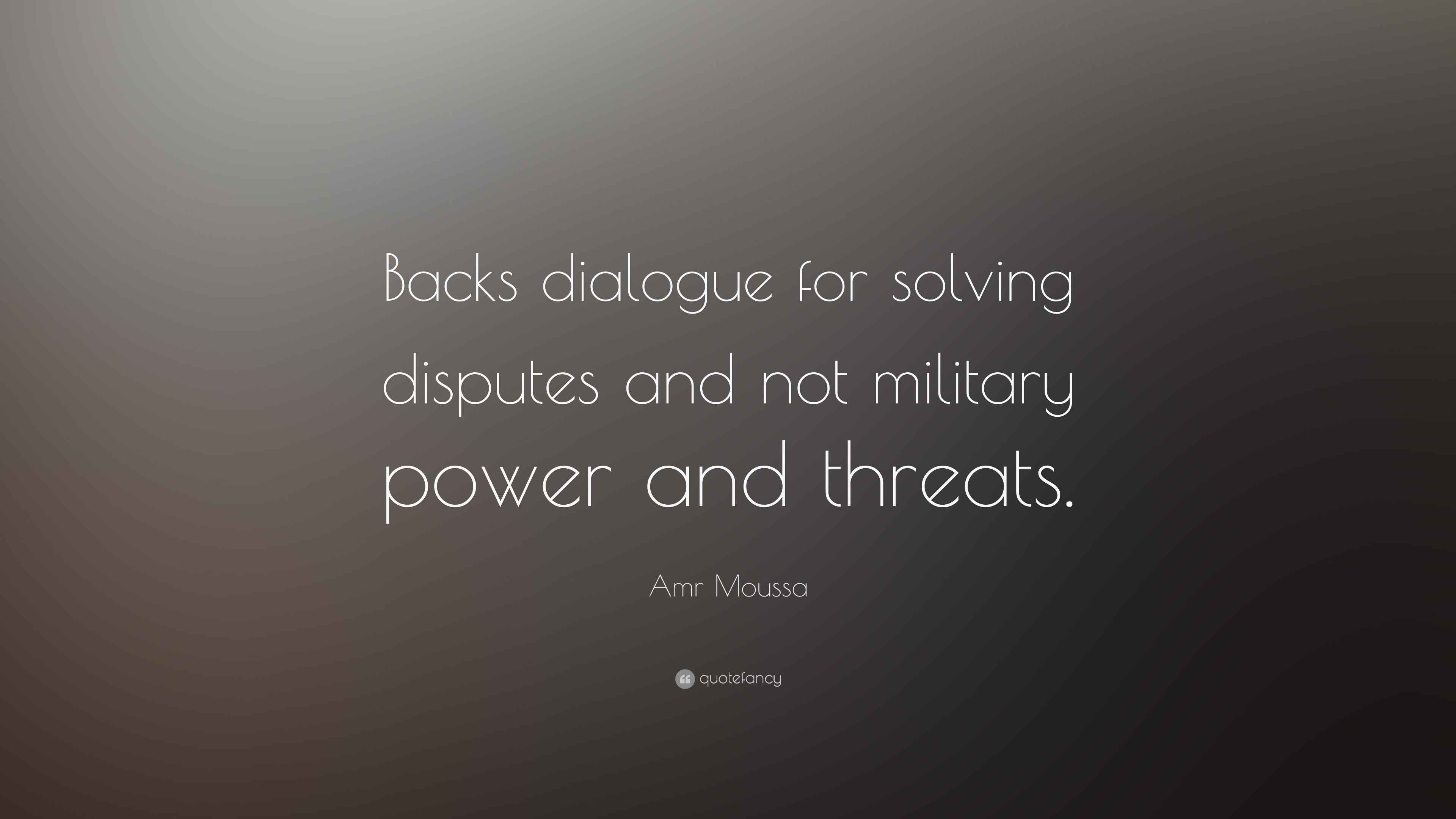Amr Moussa Quote: “Backs dialogue for solving disputes and not military ...